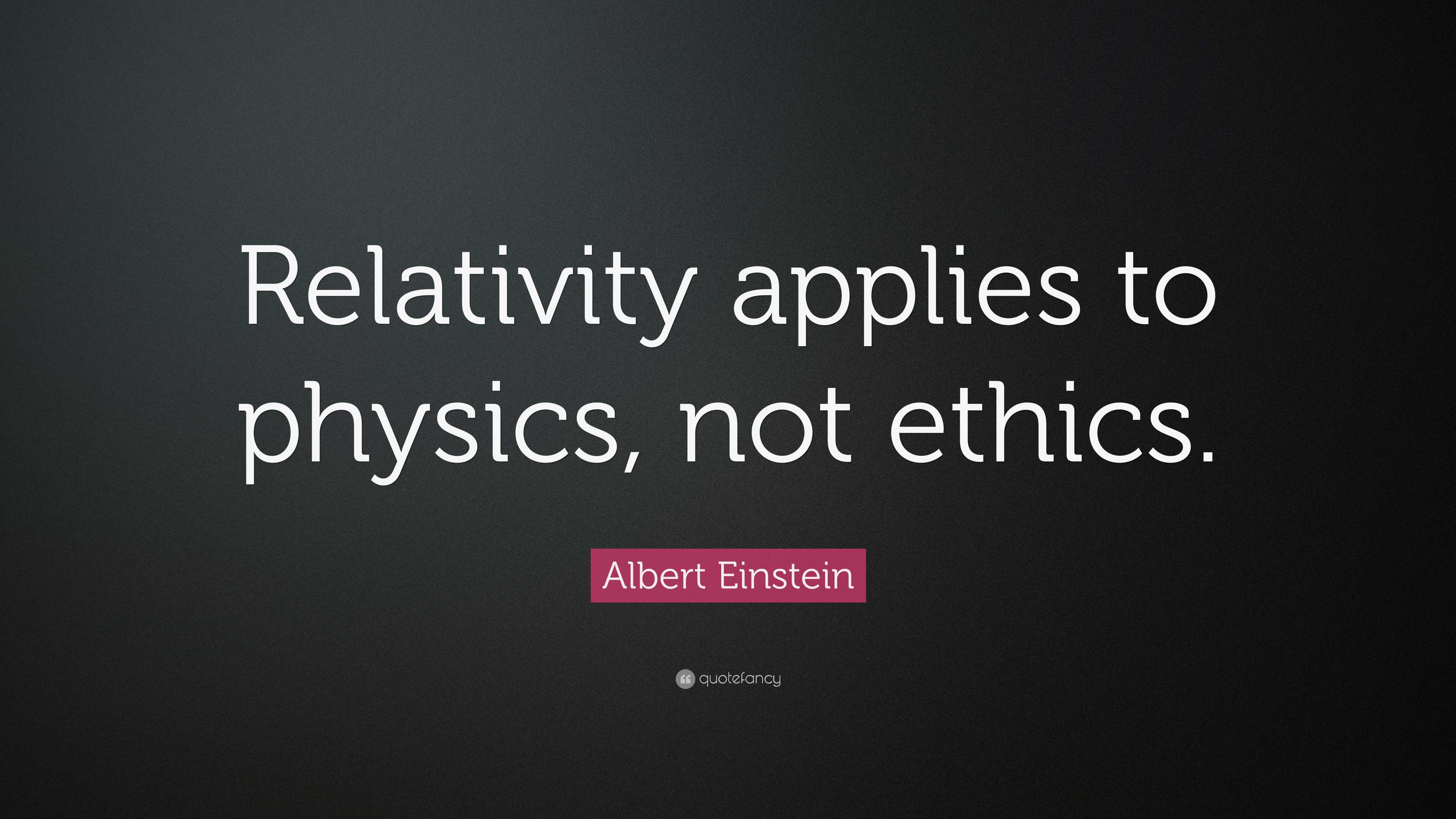 Albert Einstein Quote: “Relativity applies to physics, not ethics.”