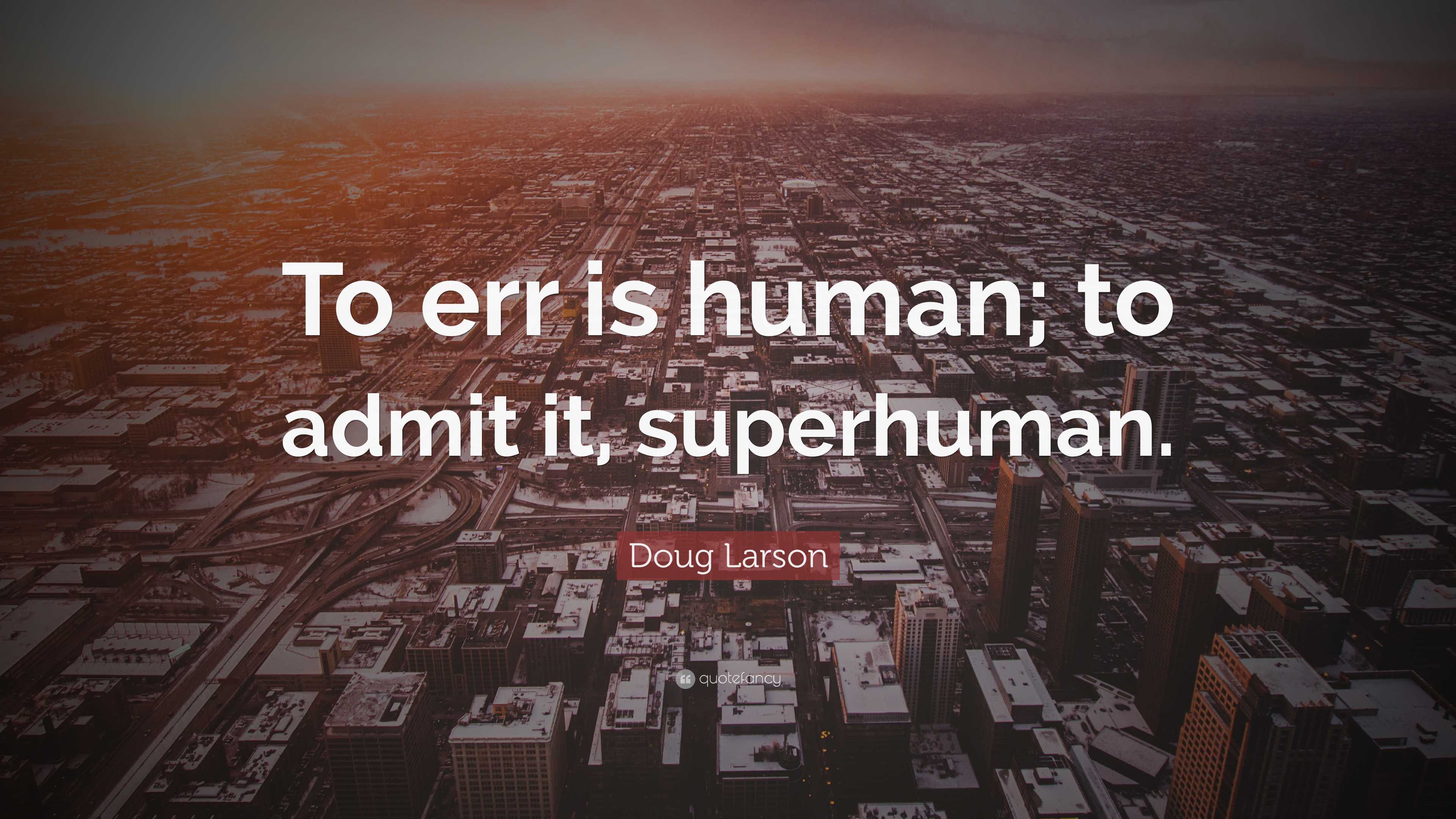 Doug Larson Quote: “To err is human; to admit it, superhuman.”