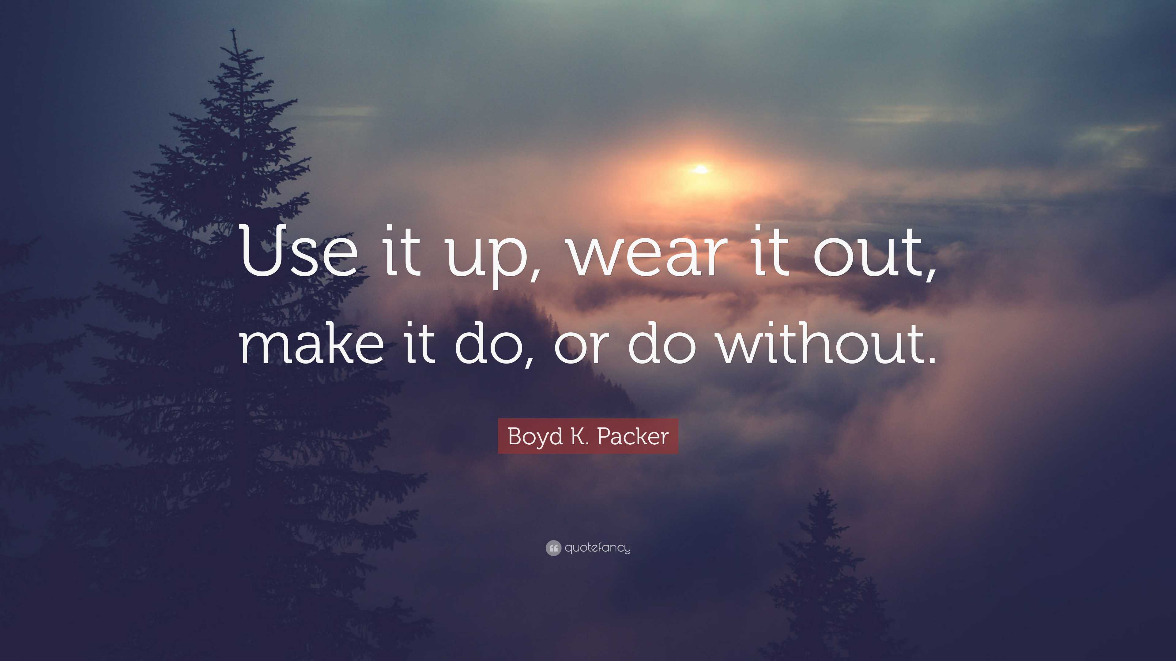 Boyd K. Packer Quote: “Use it up, wear it out, make it do, or do without.”
