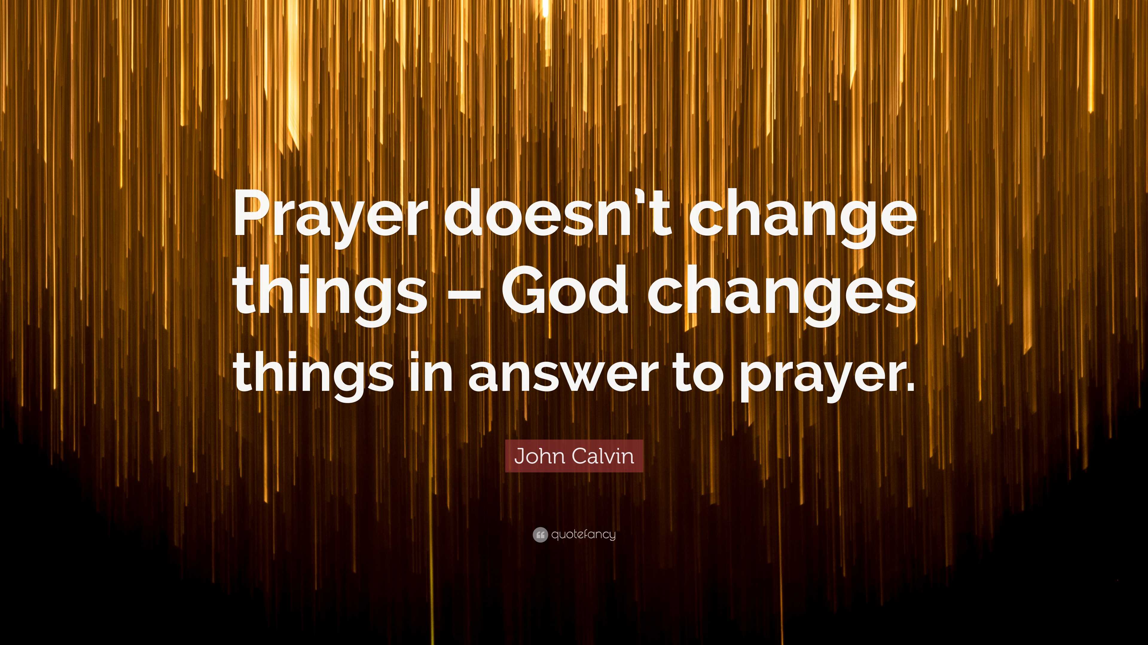 John Calvin Quote: “Prayer doesn’t change things – God changes things ...