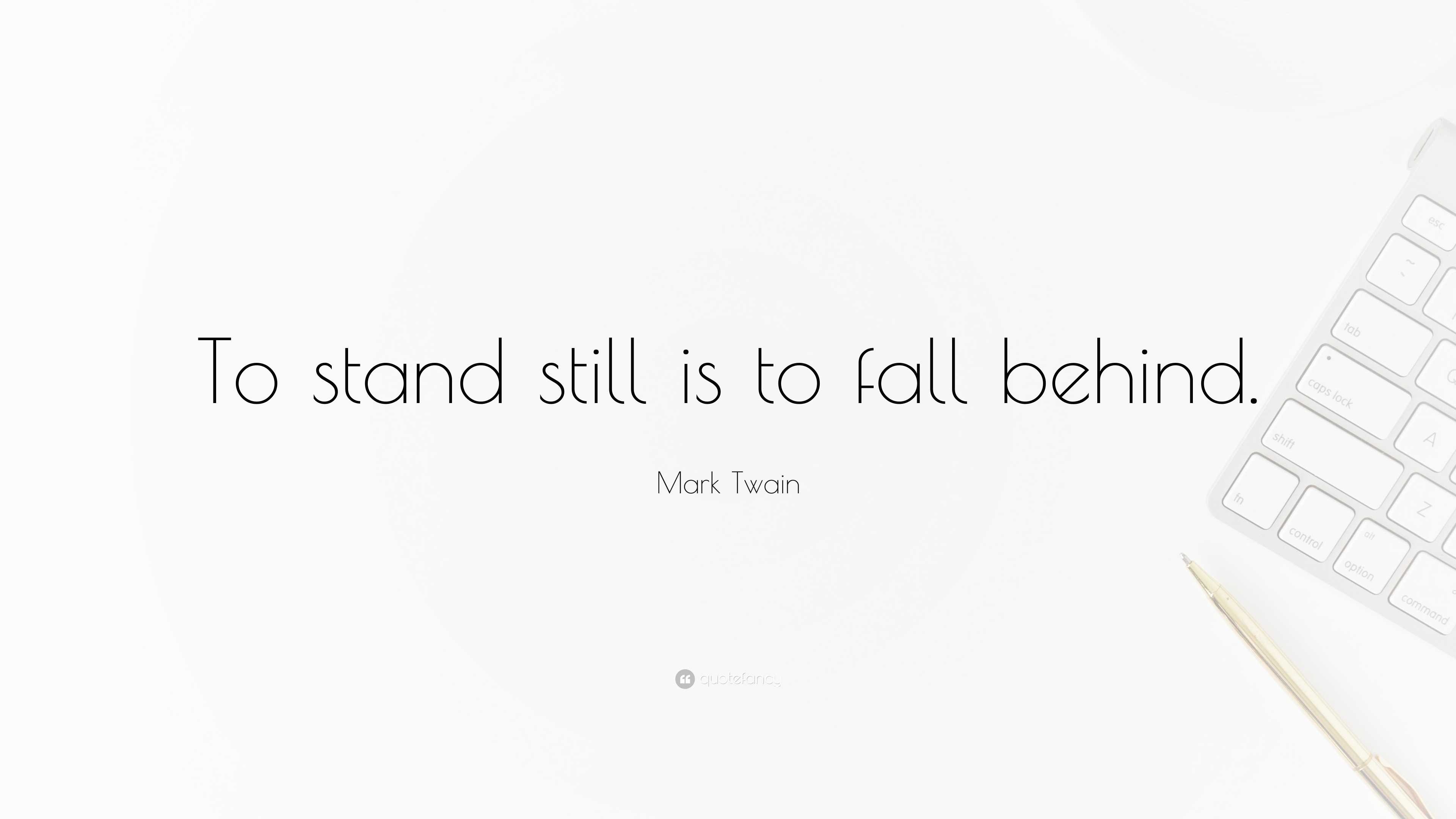 Mark Twain Quote: “To stand still is to fall behind.”