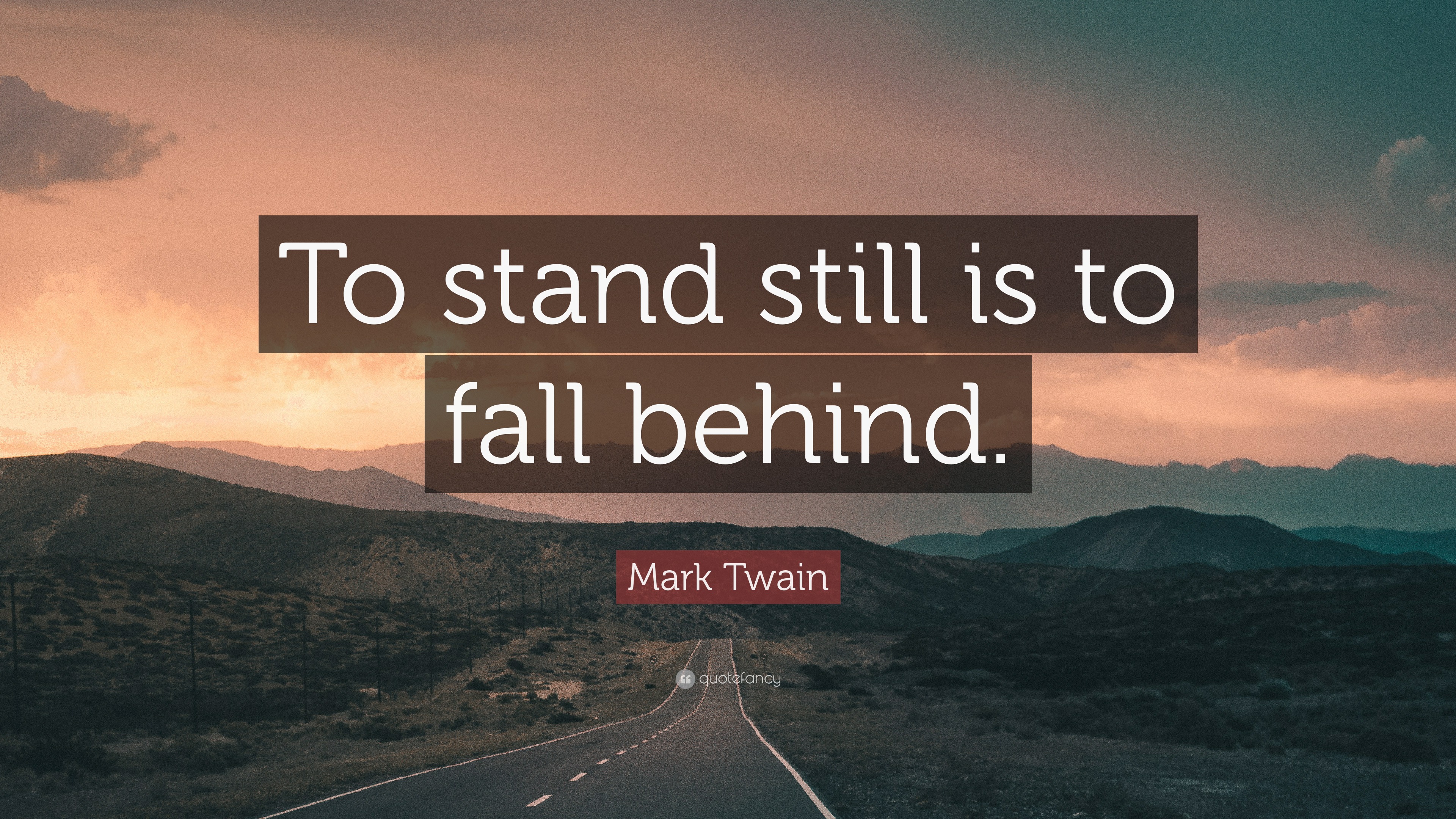 Mark Twain Quote: “To stand still is to fall behind.”
