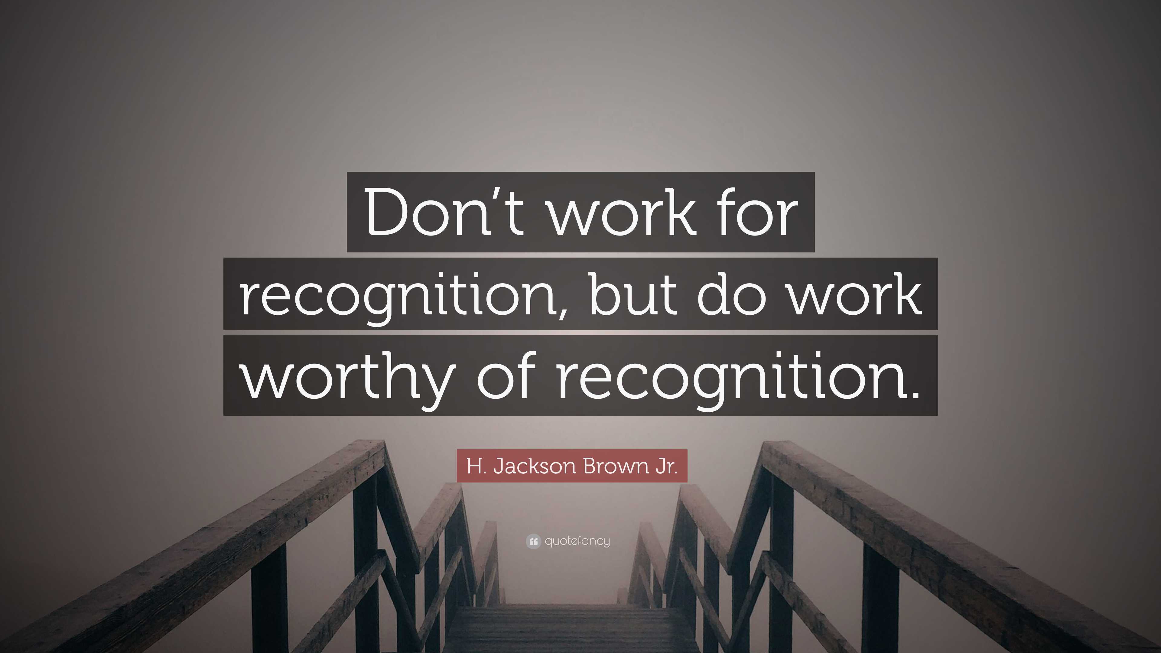 H. Jackson Brown Jr. Quote: “Don’t work for recognition, but do work ...