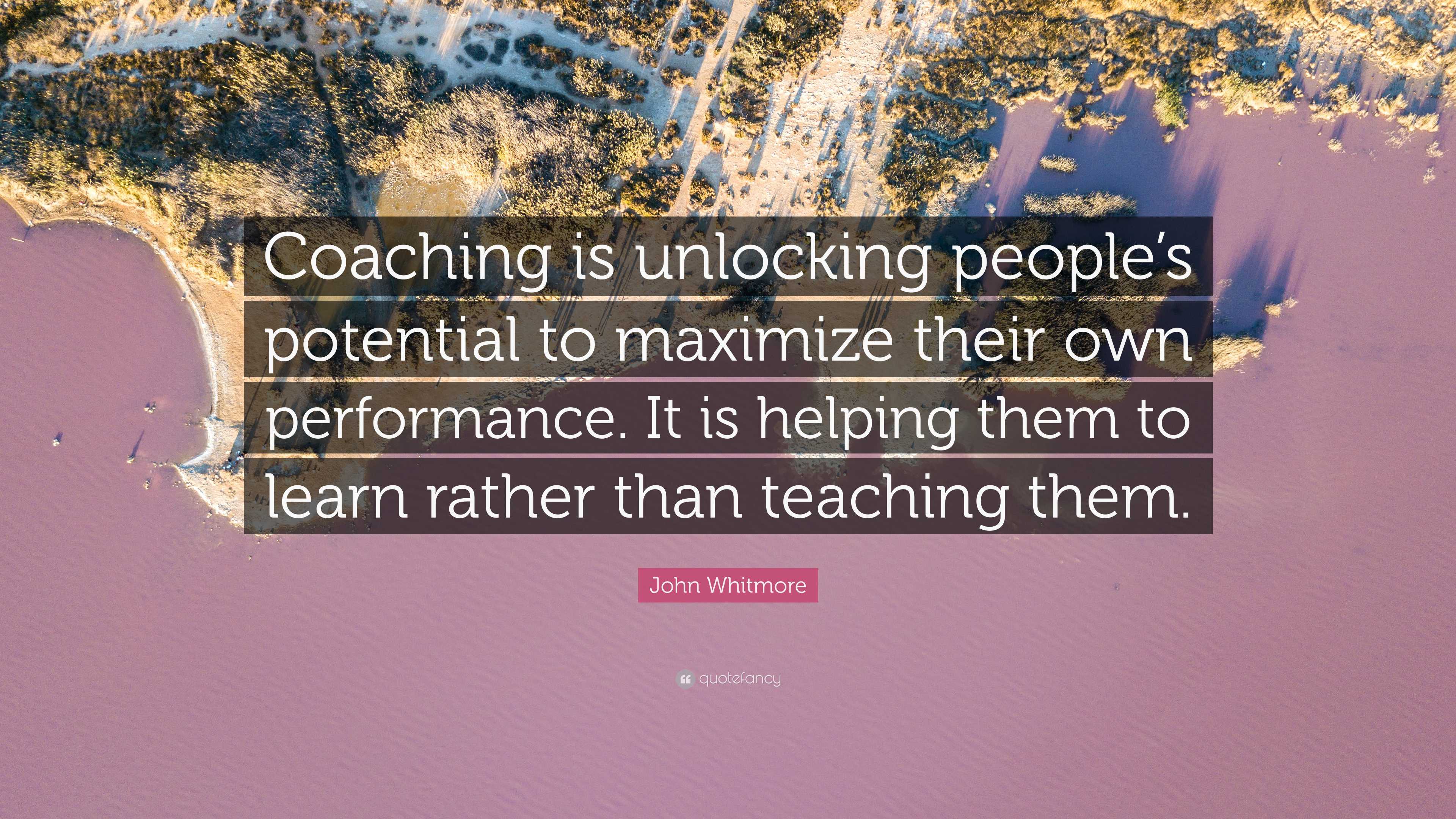 John Whitmore Quote: “Coaching is unlocking people’s potential to ...