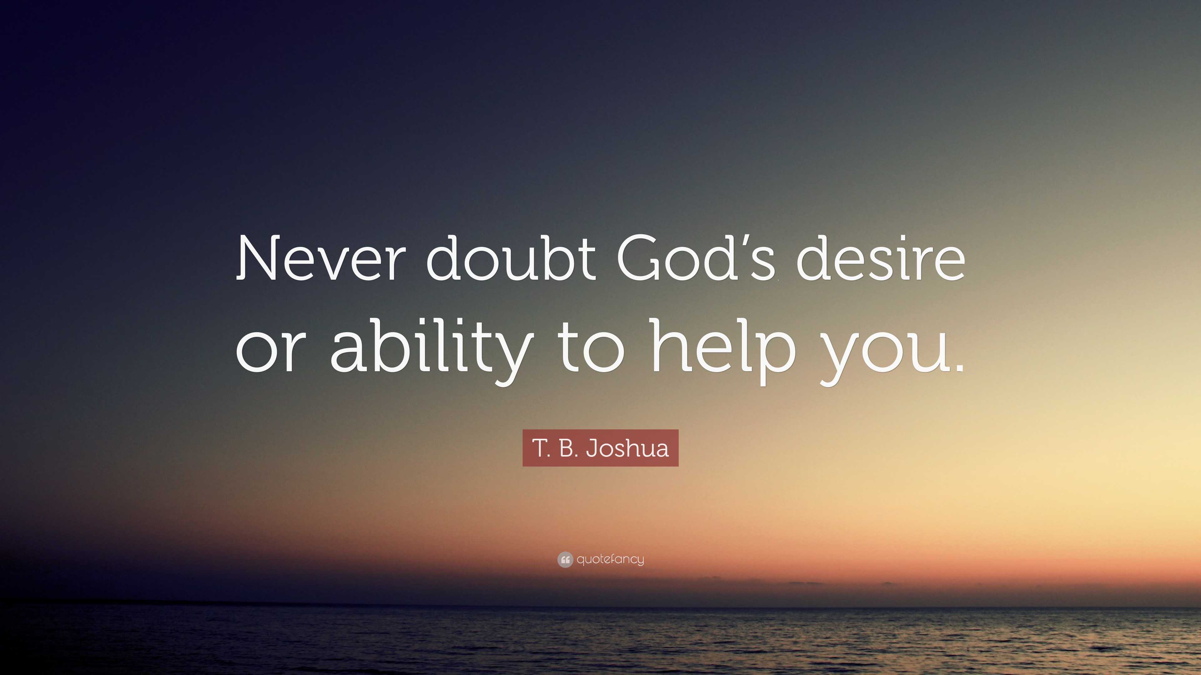 T. B. Joshua Quote: “Never doubt God’s desire or ability to help you.”