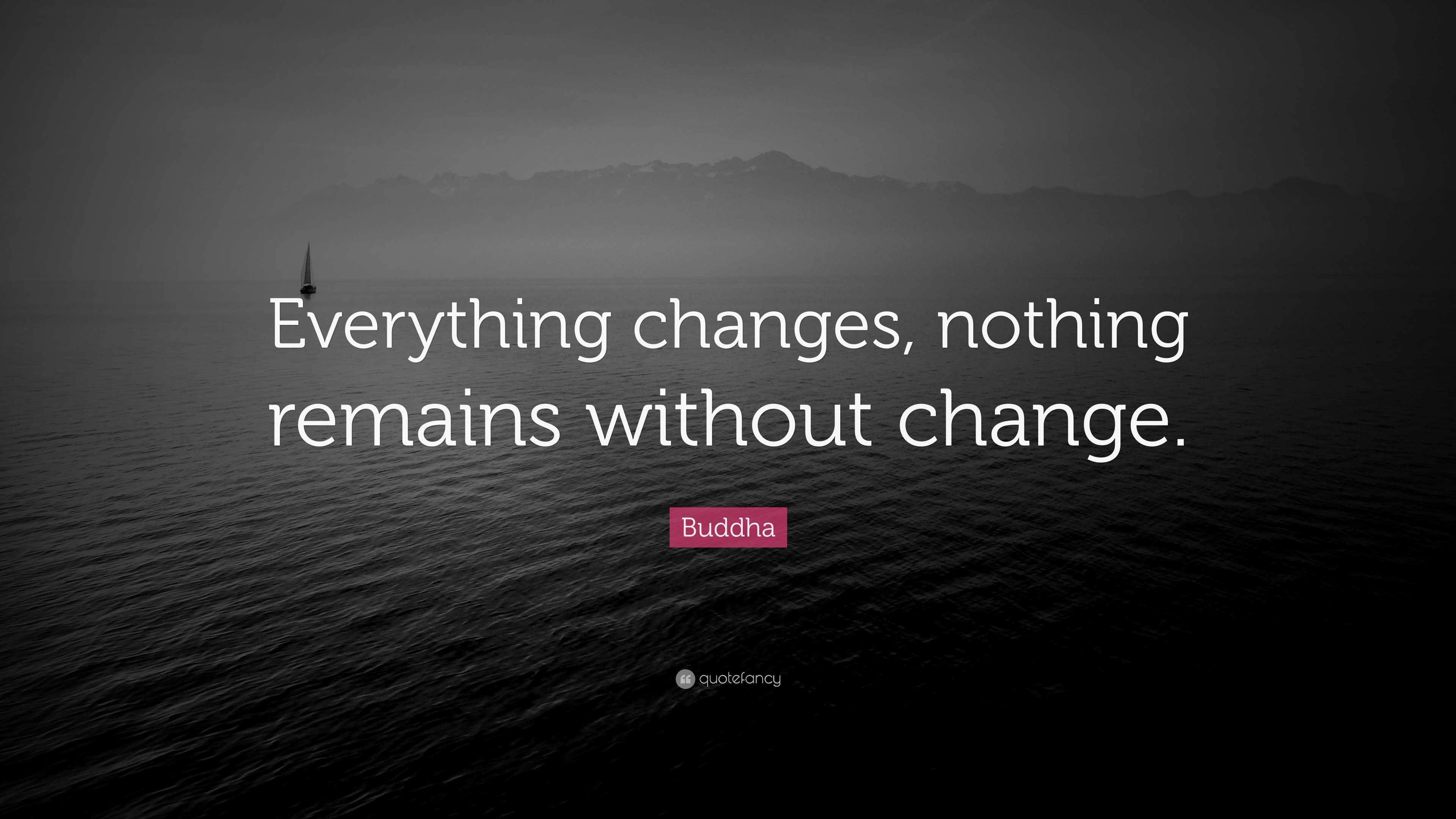 Buddha Quote: “Everything changes, nothing remains without change.”