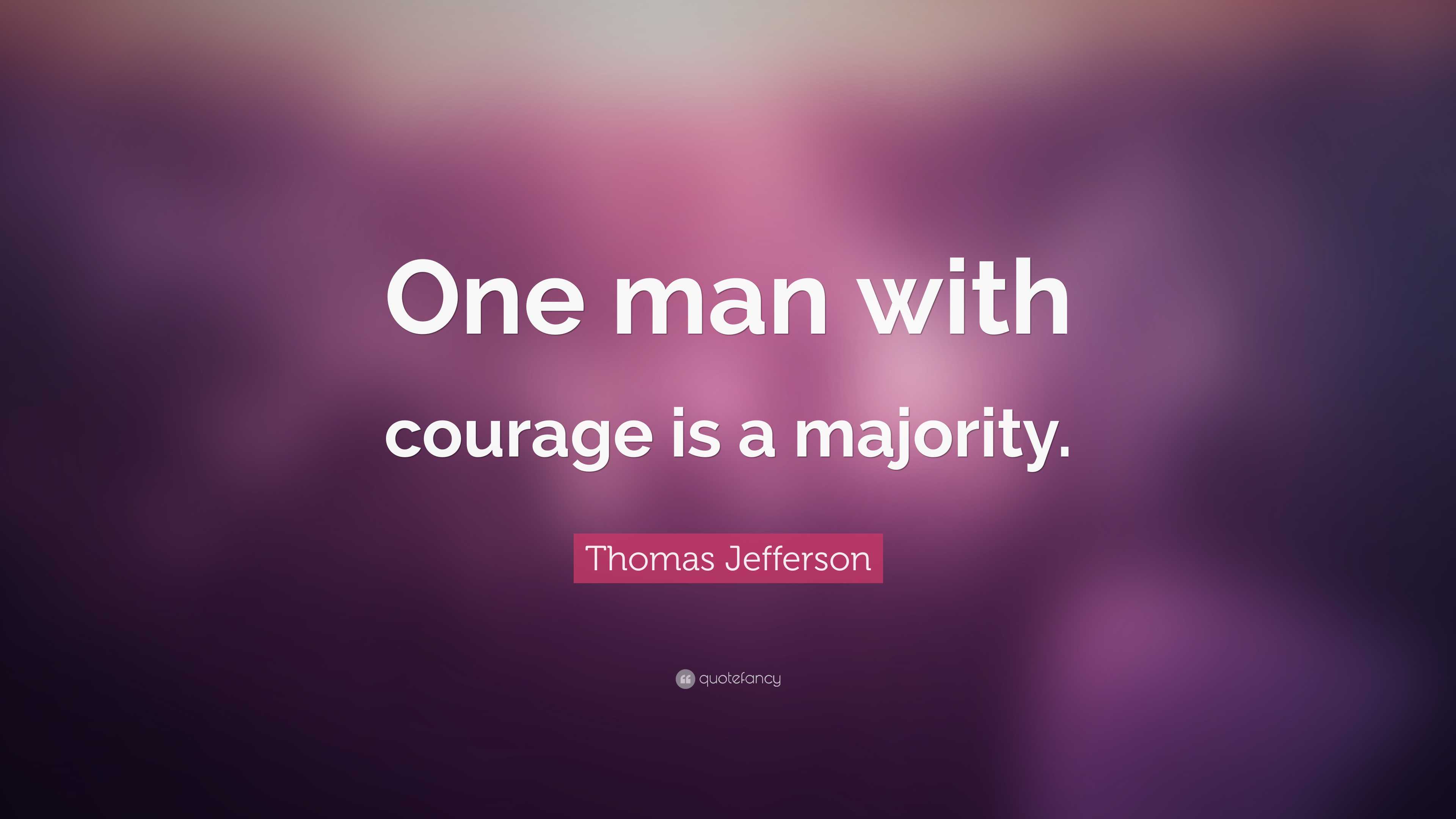 Thomas Jefferson Quote: “One man with courage is a majority.”