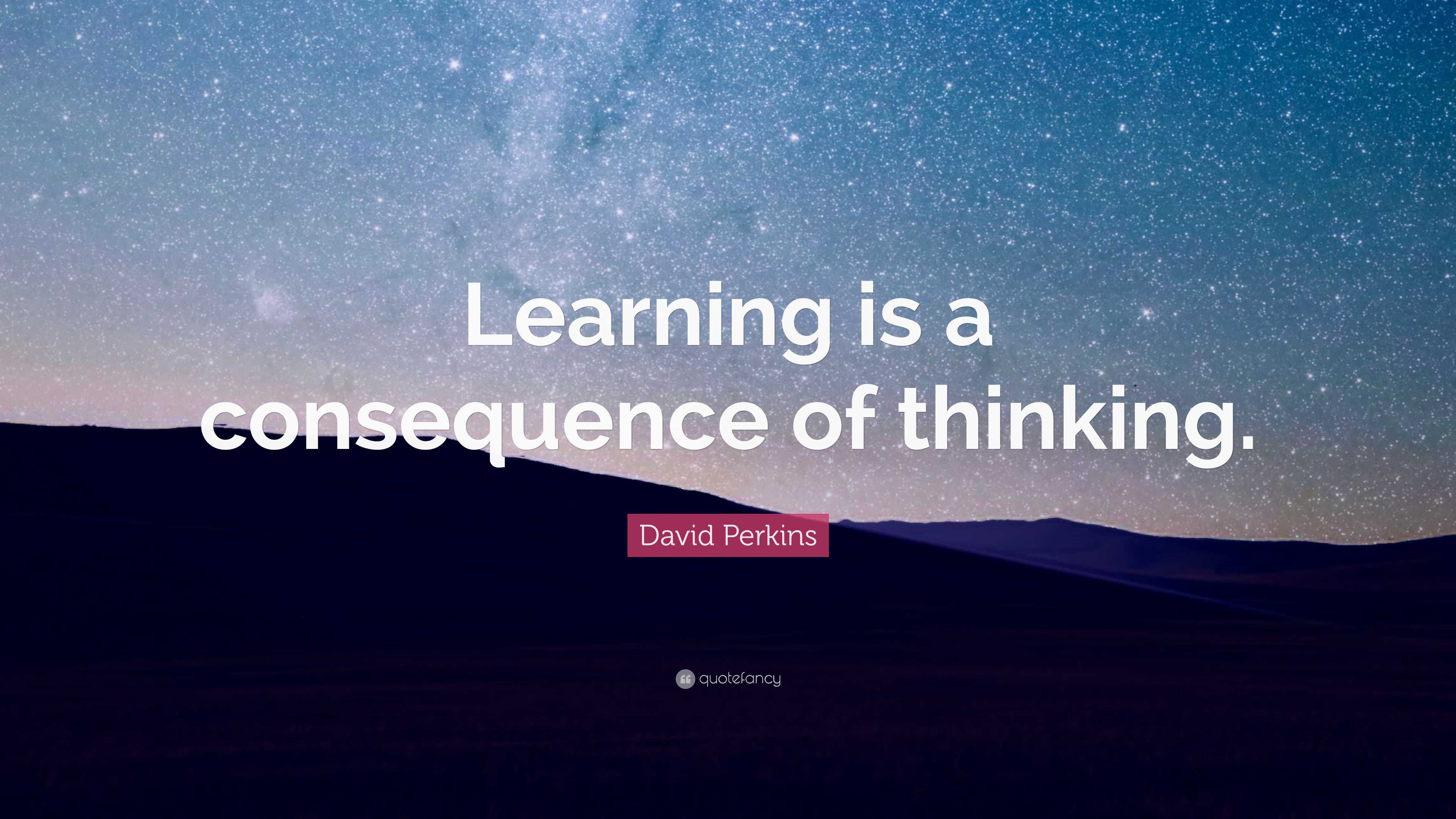 David Perkins Quote: “Learning is a consequence of thinking.”