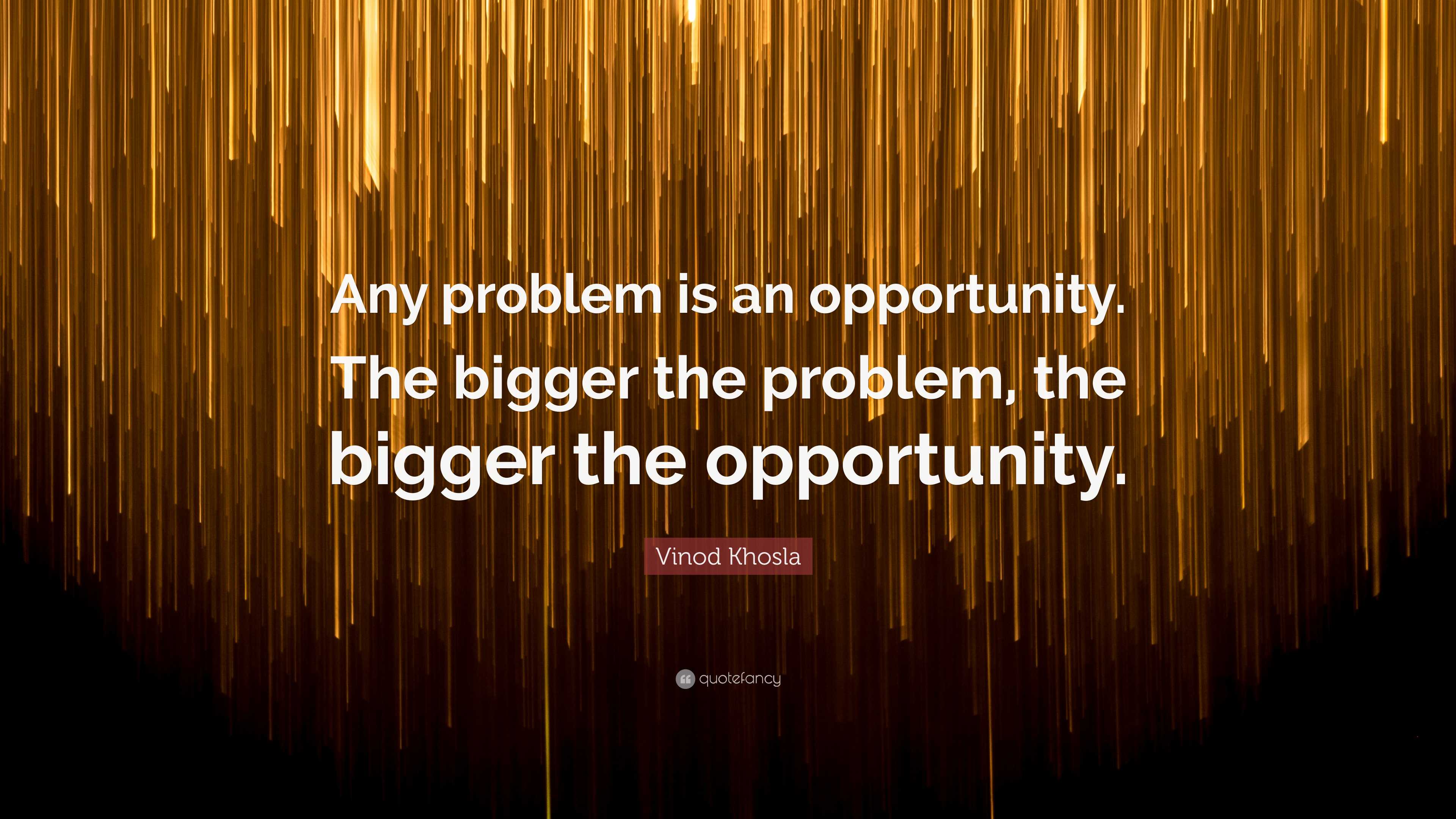 Vinod Khosla Quote: “Any problem is an opportunity. The bigger the ...