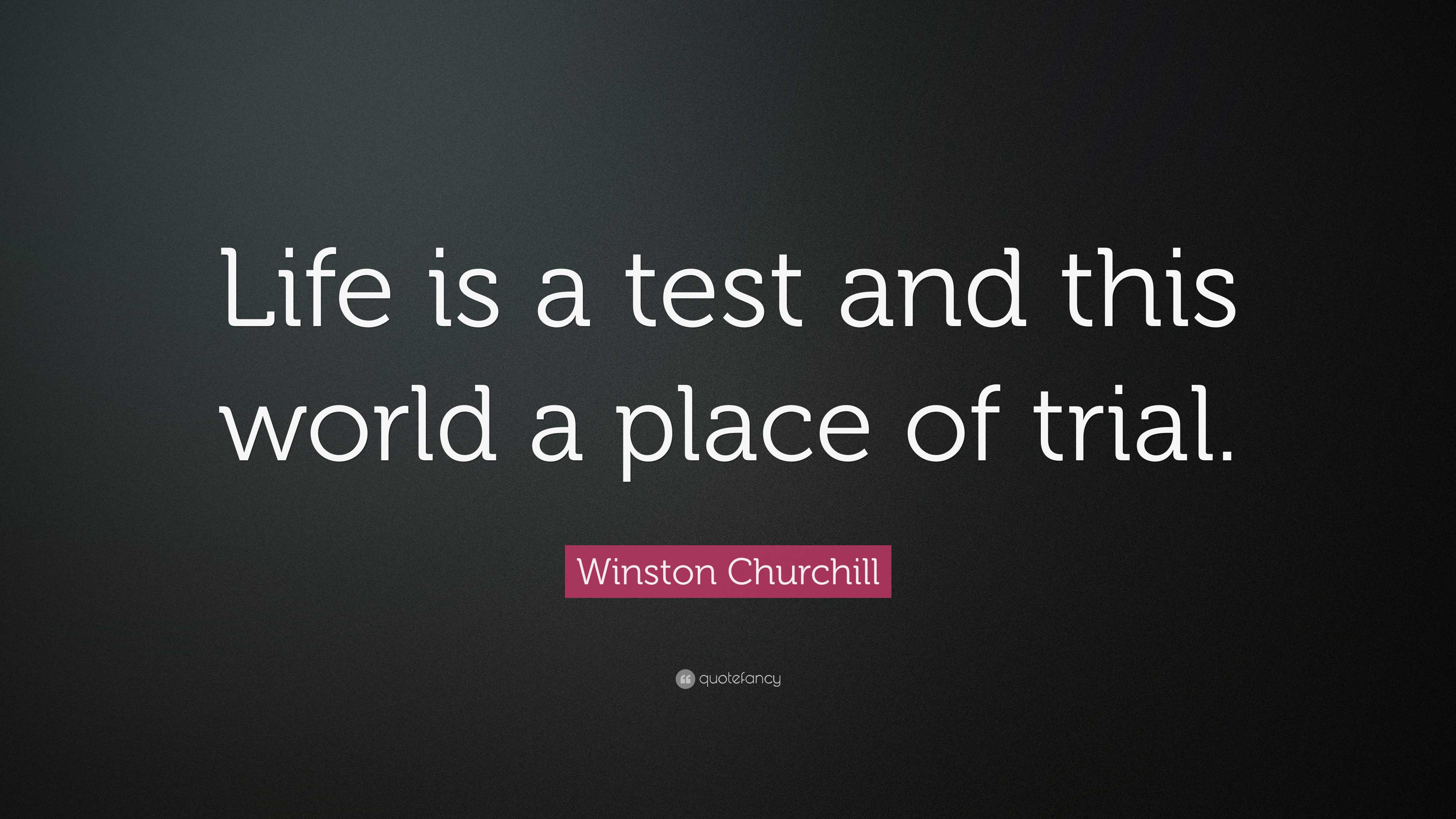 Winston Churchill Quote: “Life is a test and this world a place of trial.”