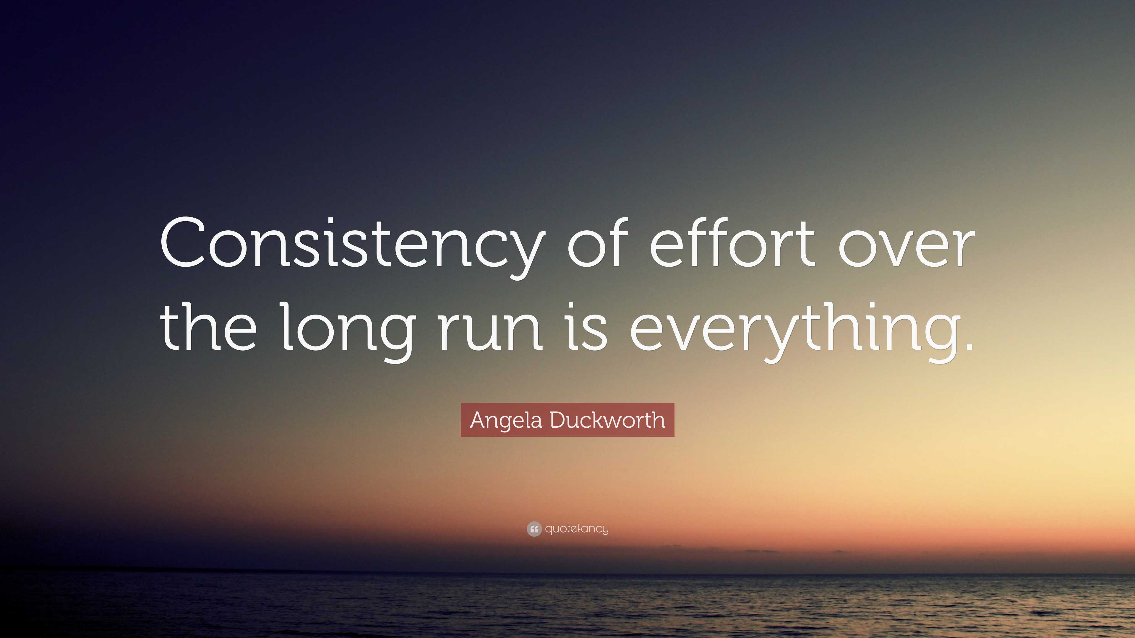 Angela Duckworth Quote: “Consistency of effort over the long run is ...