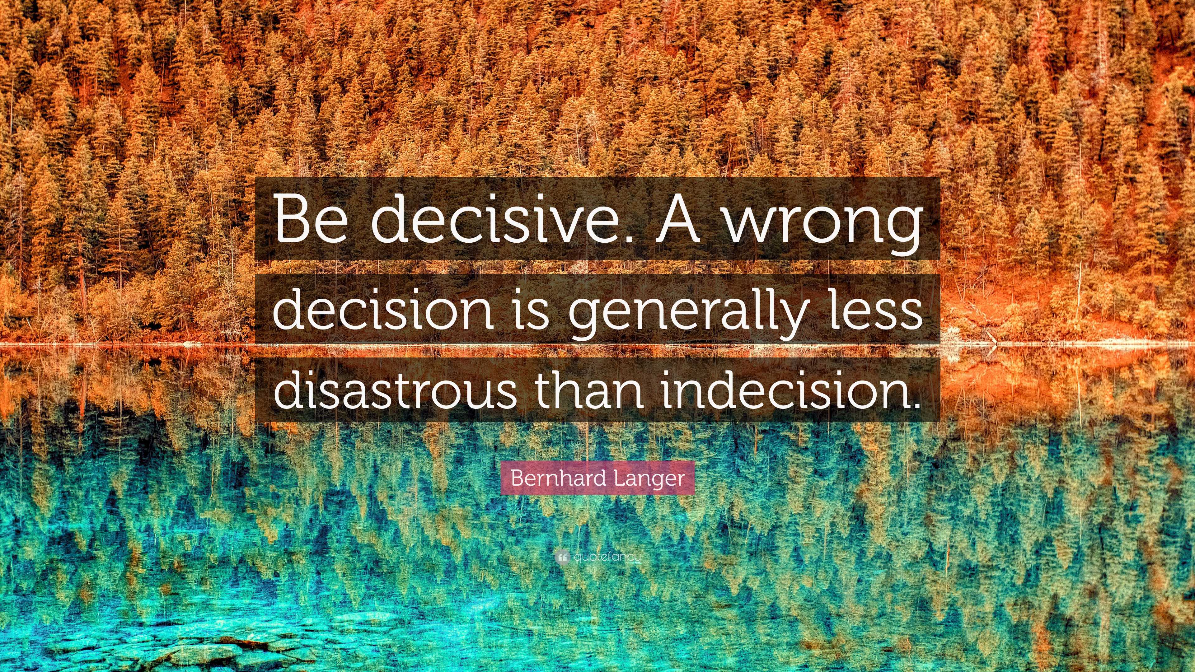Bernhard Langer Quote: “Be decisive. A wrong decision is generally less ...