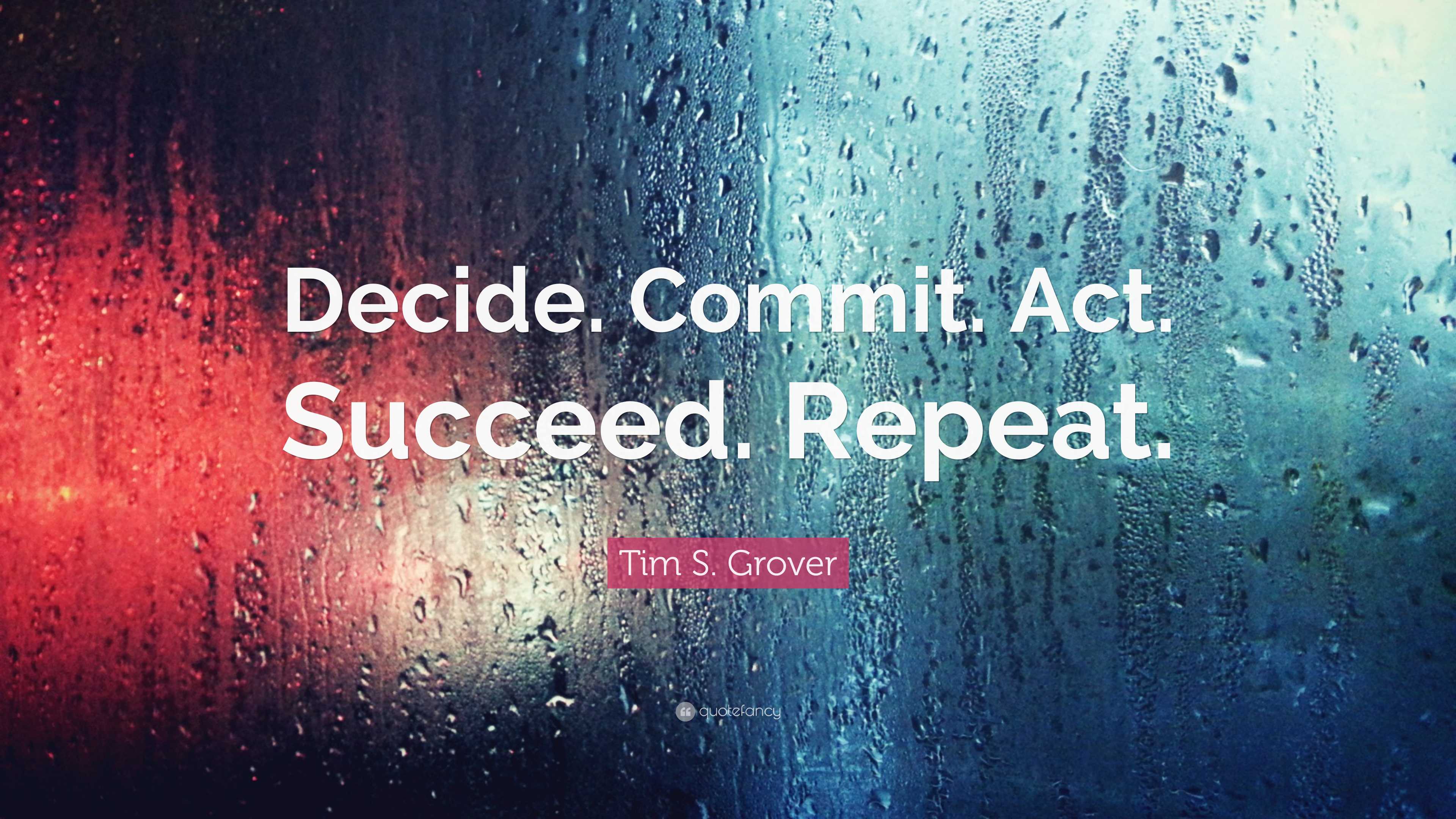 Tim S. Grover Quote: “Decide. Commit. Act. Succeed. Repeat.”