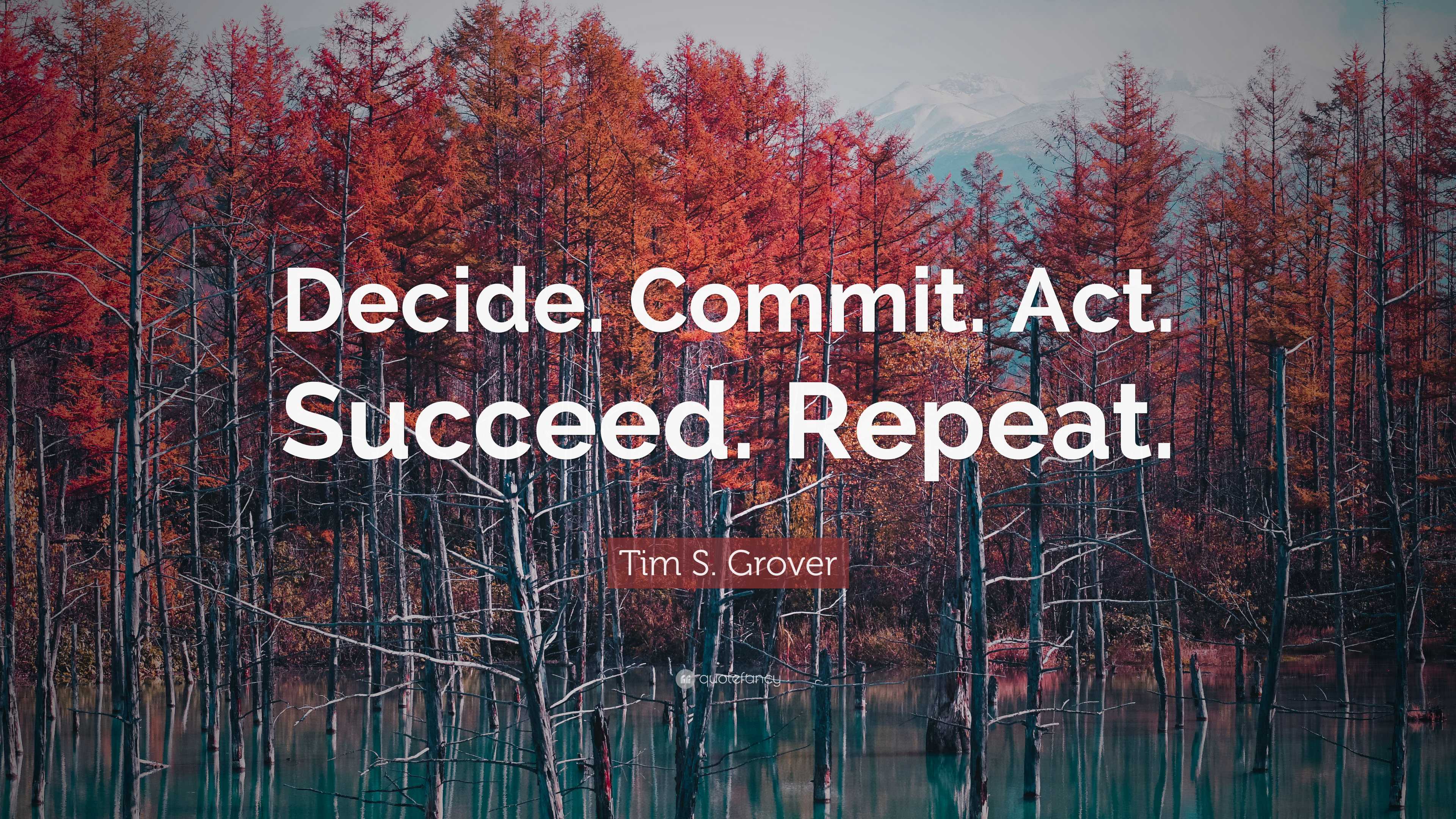 Tim S. Grover Quote: “Decide. Commit. Act. Succeed. Repeat.”