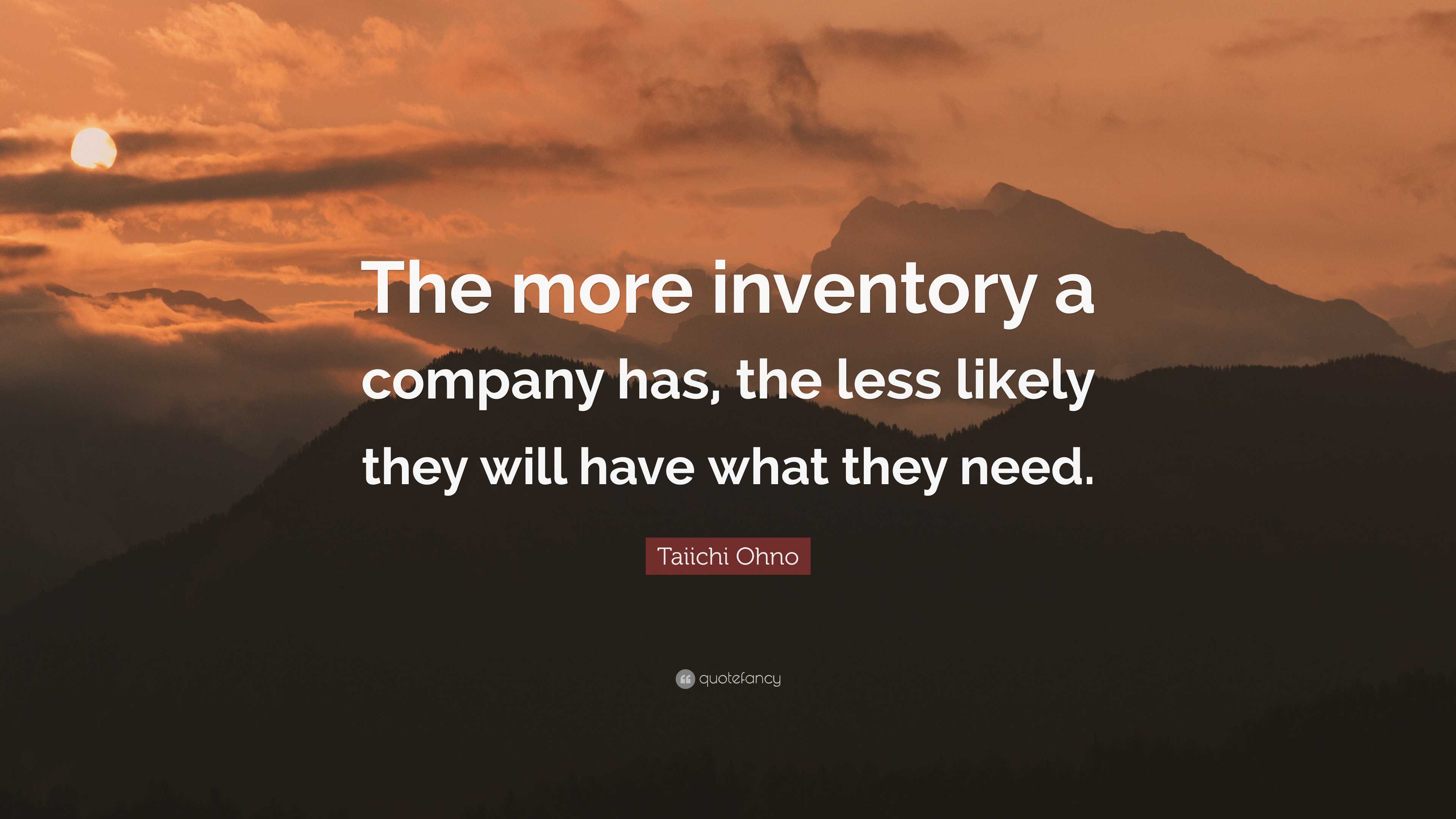 Taiichi Ohno Quote: “The more inventory a company has, the less likely ...