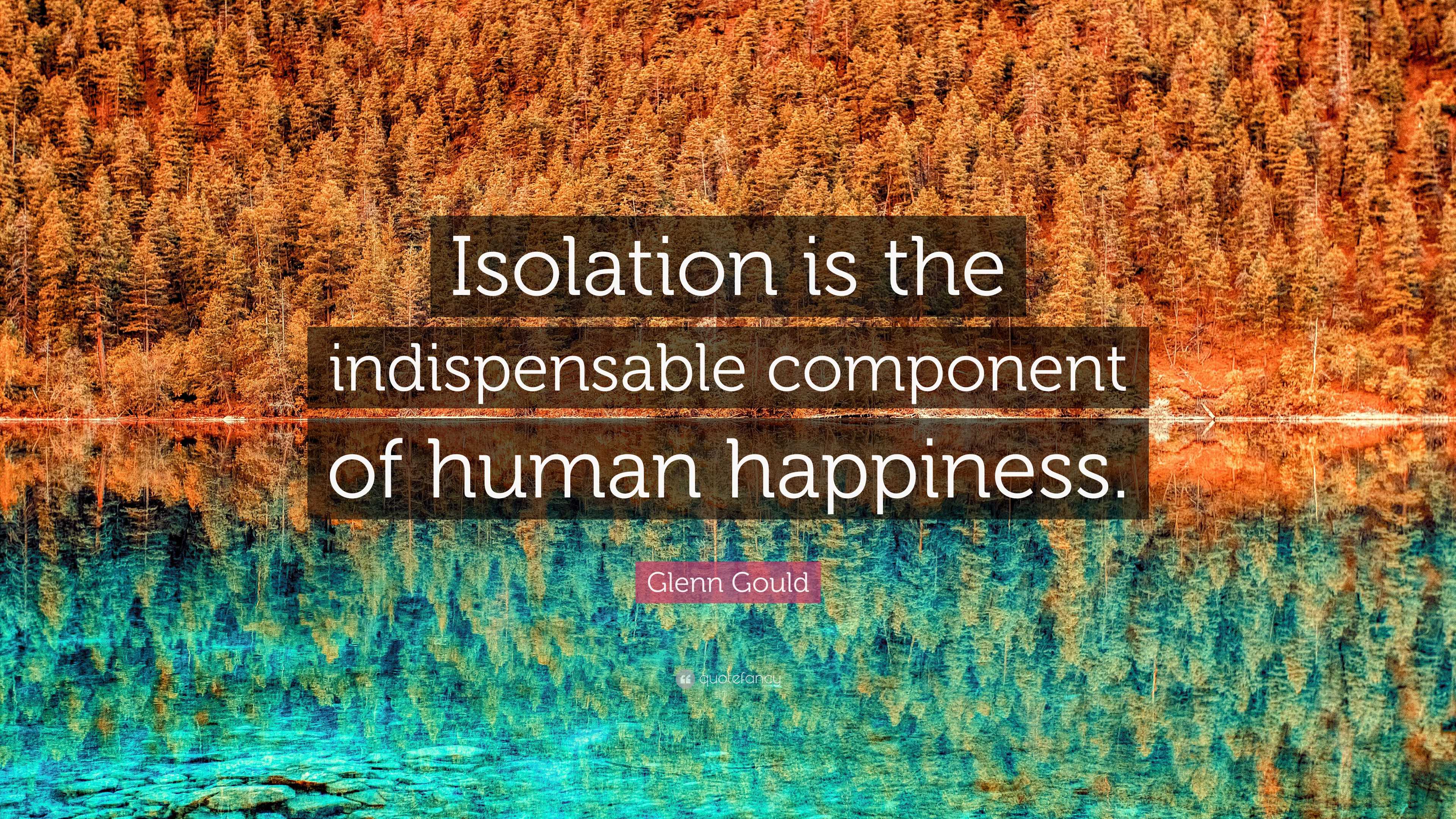 Glenn Gould Quote: “Isolation is the indispensable component of human ...