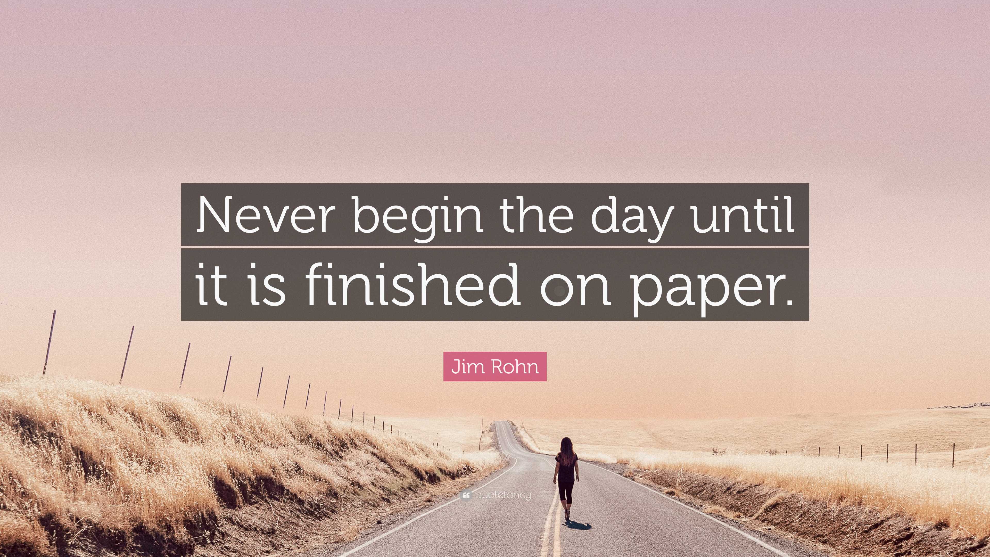 Jim Rohn Quote: “Never begin the day until it is finished on paper.”
