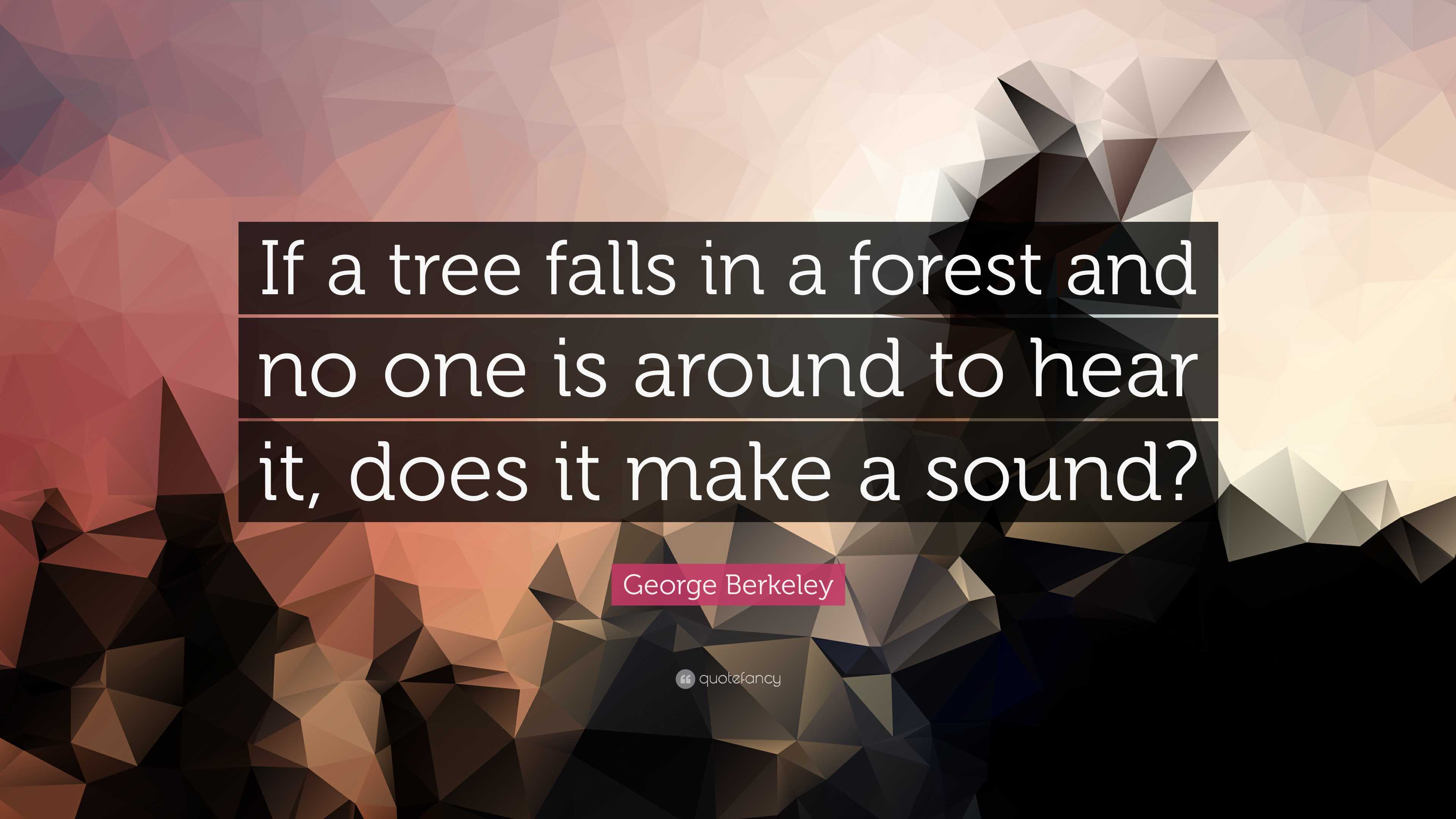 George Berkeley Quote: “If a tree falls in a forest and no one is ...