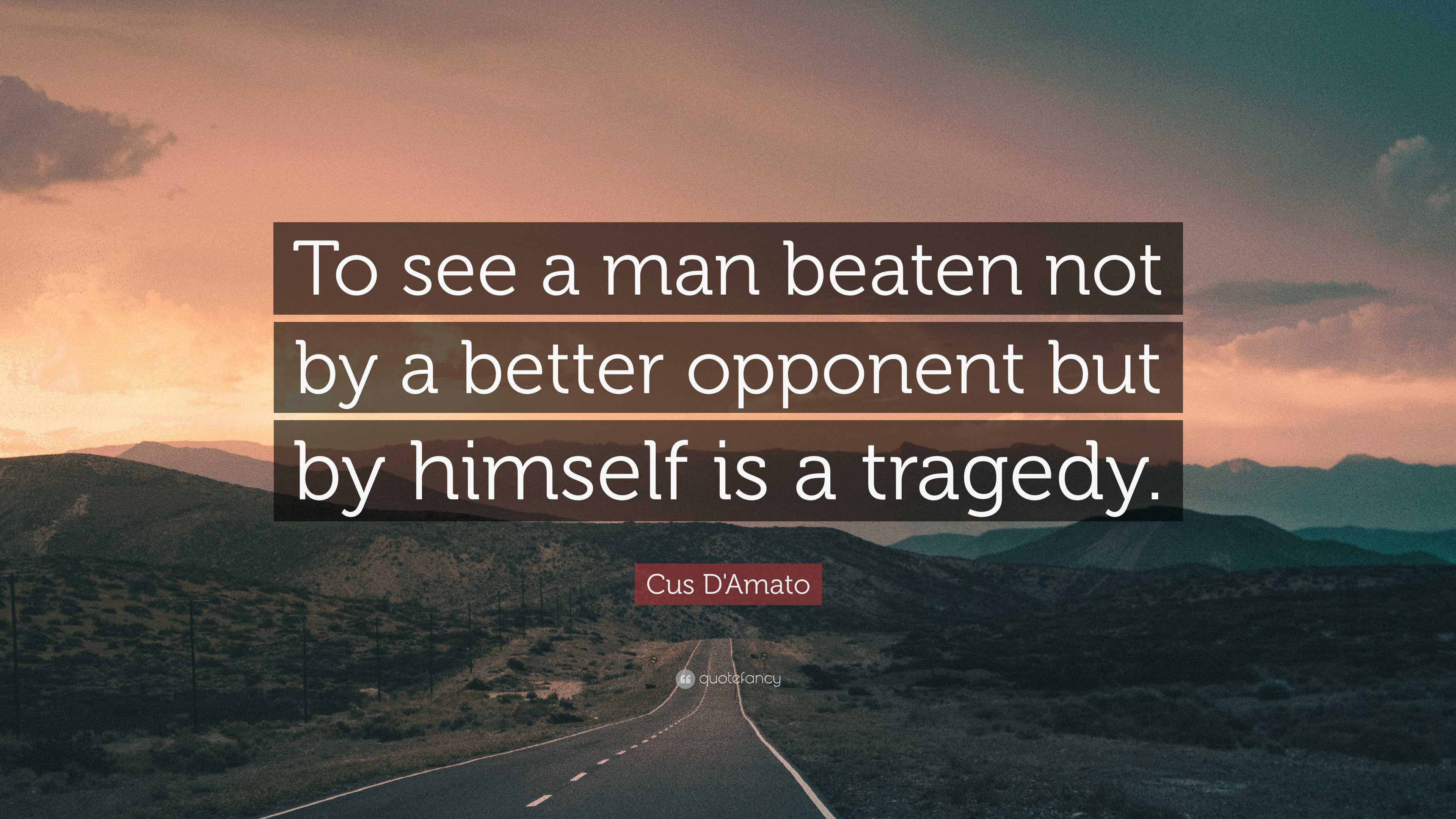 Cus D'Amato Quote: “To see a man beaten not by a better opponent but by ...