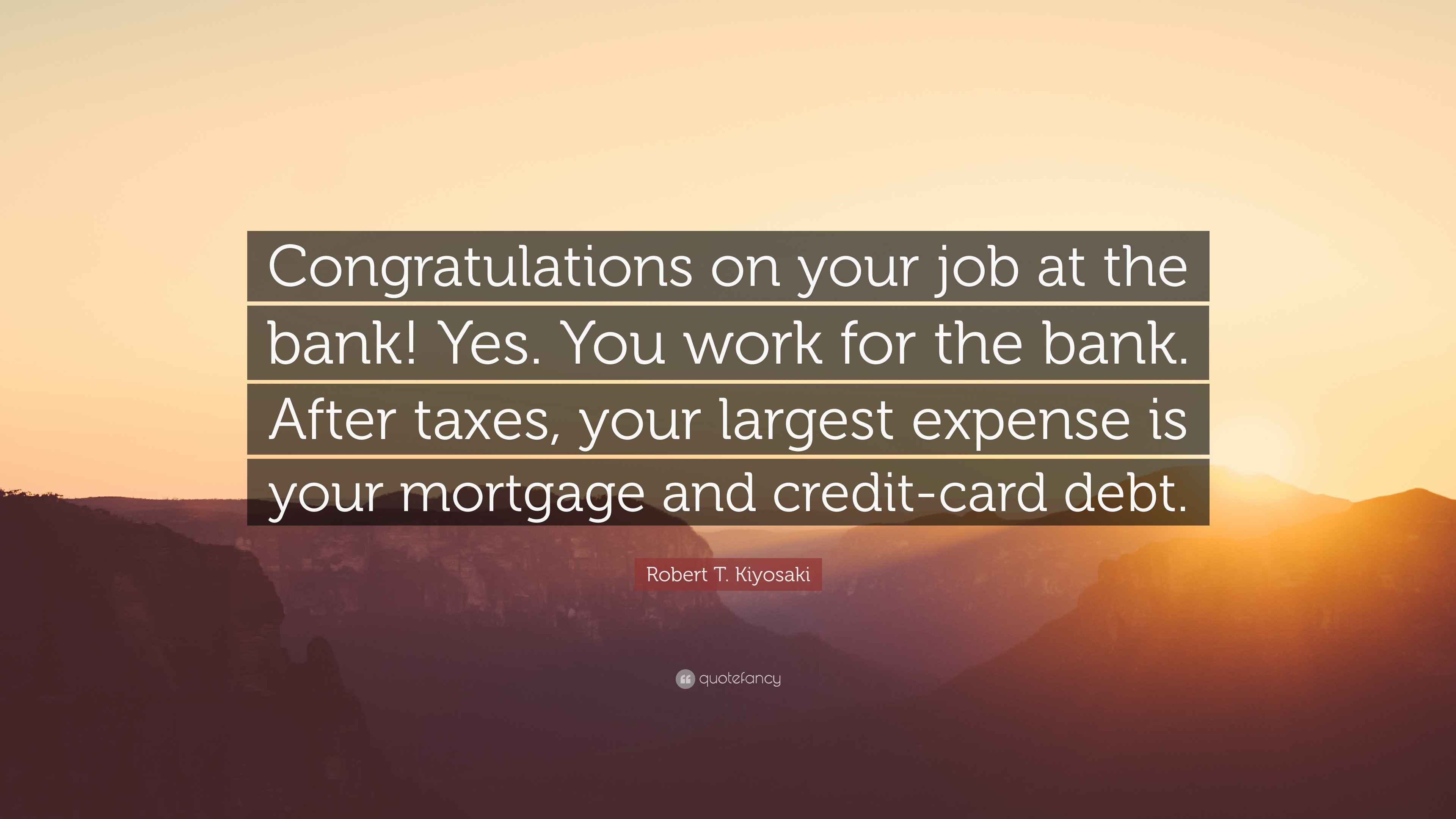 Robert T. Kiyosaki Quote: “Congratulations on your job at the bank! Yes ...