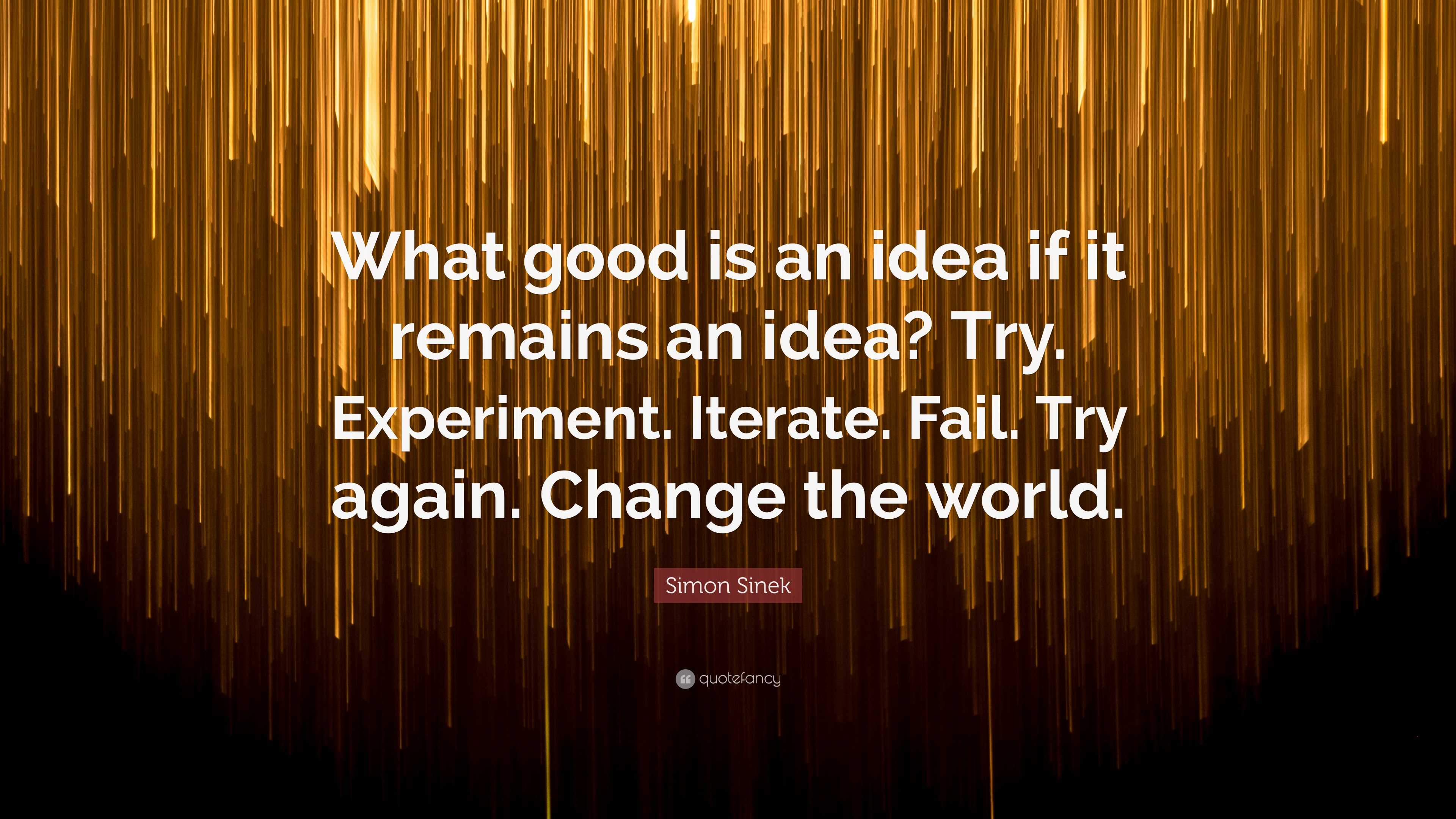 Simon Sinek Quote: “What good is an idea if it remains an idea? Try ...