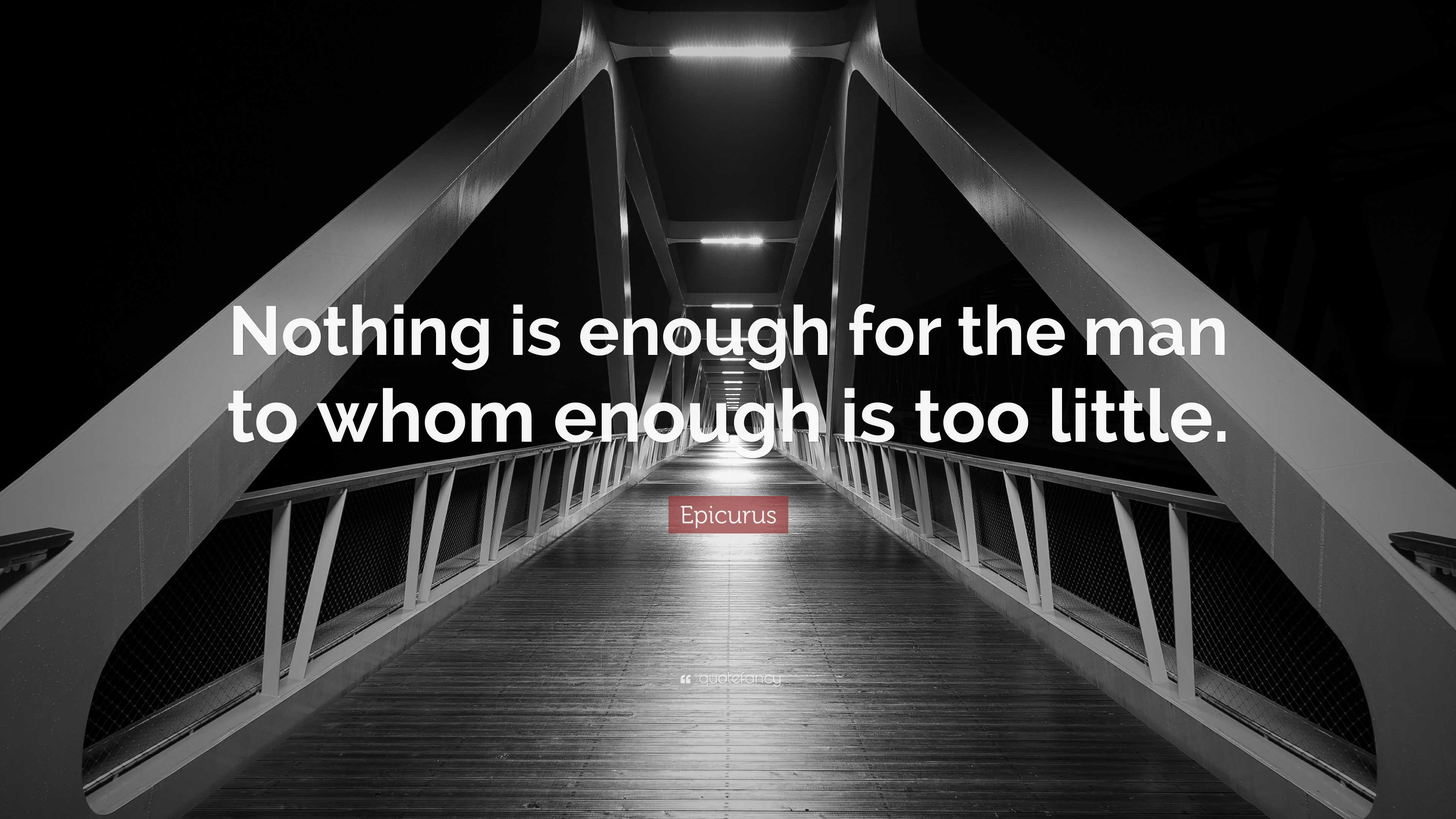 Epicurus Quote: “Nothing is enough for the man to whom enough is too ...