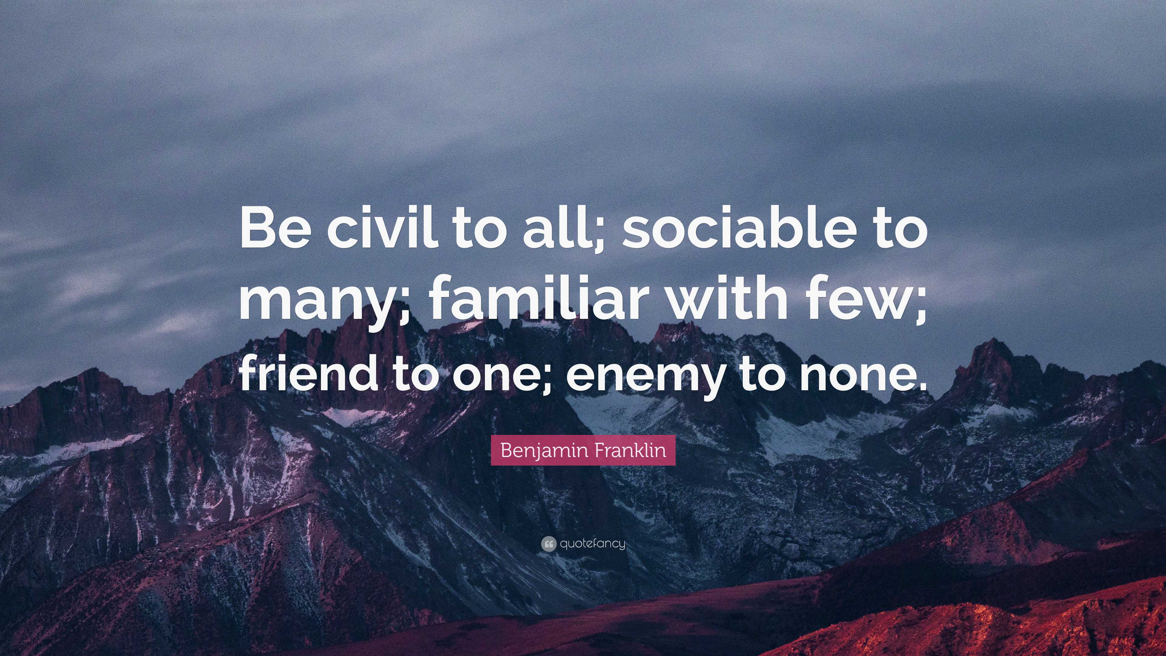 Benjamin Franklin Quote: “Be civil to all; sociable to many; familiar ...