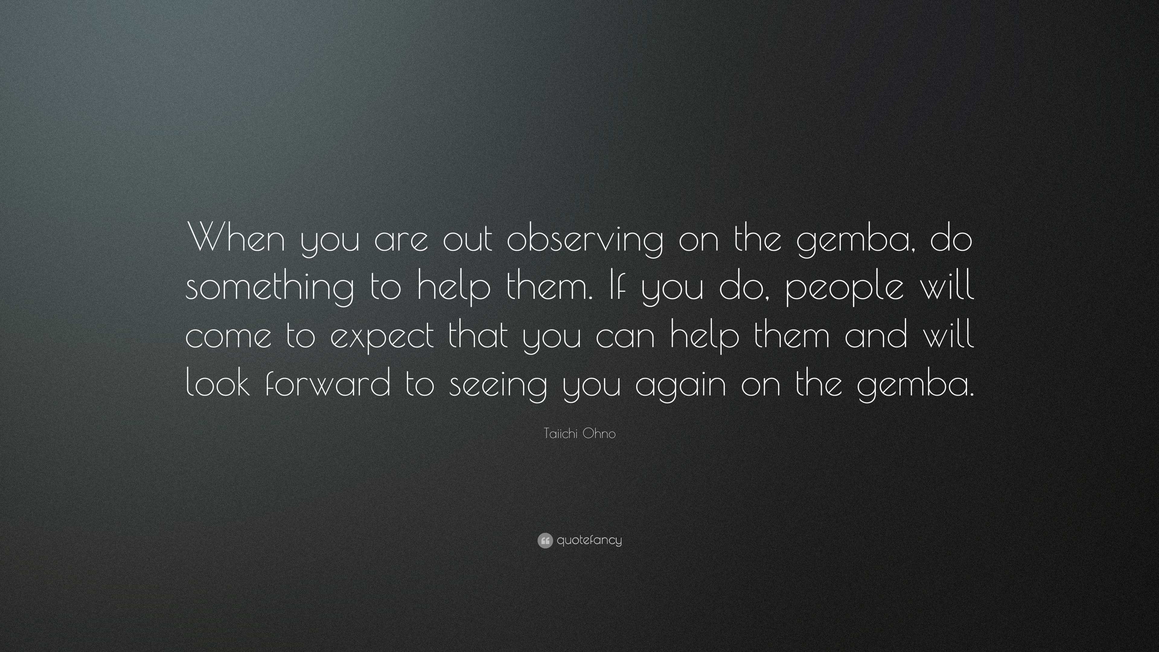 Taiichi Ohno Quote: “When you are out observing on the gemba, do ...