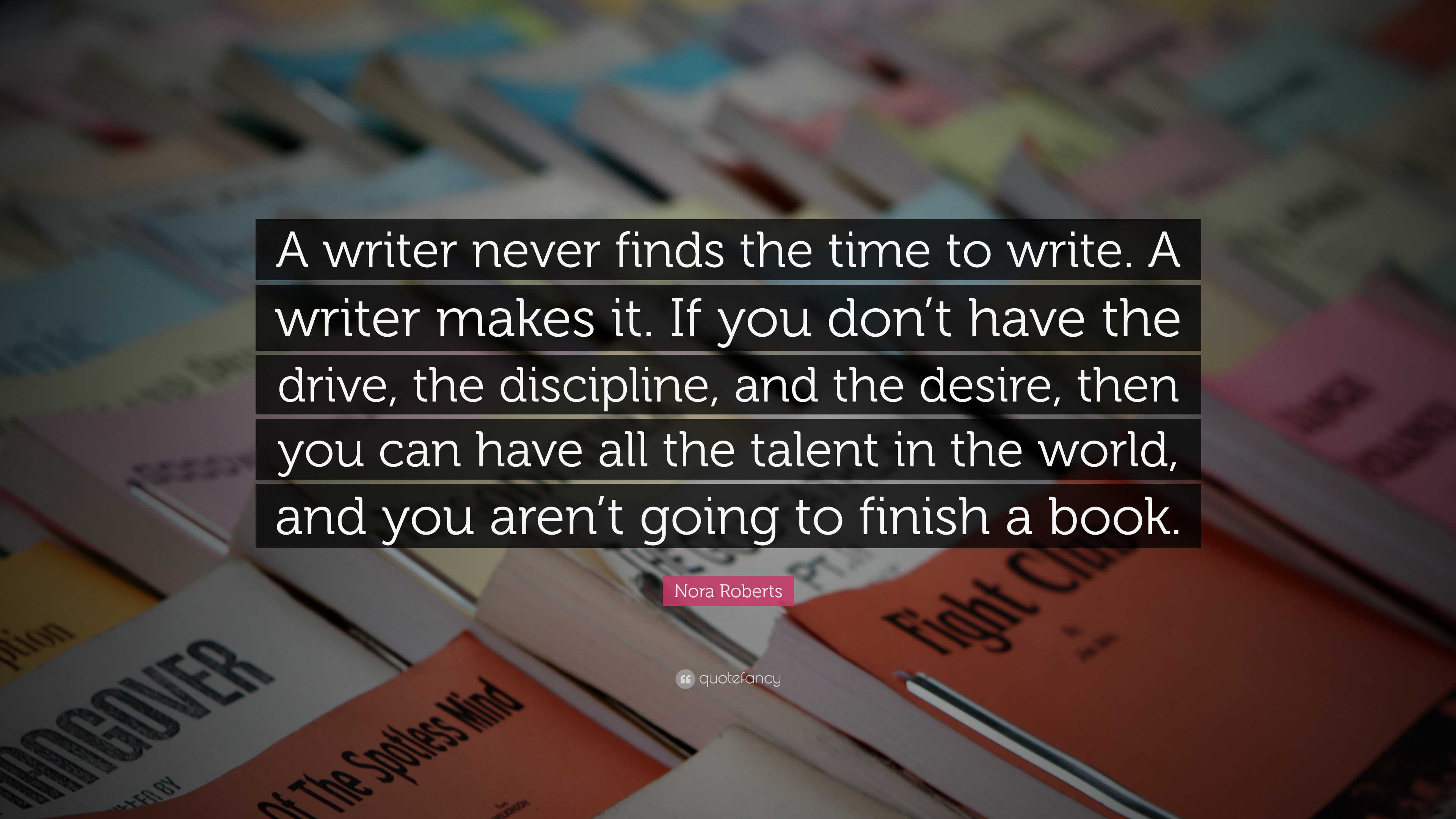 Nora Roberts Quote: “A writer never finds the time to write. A writer ...