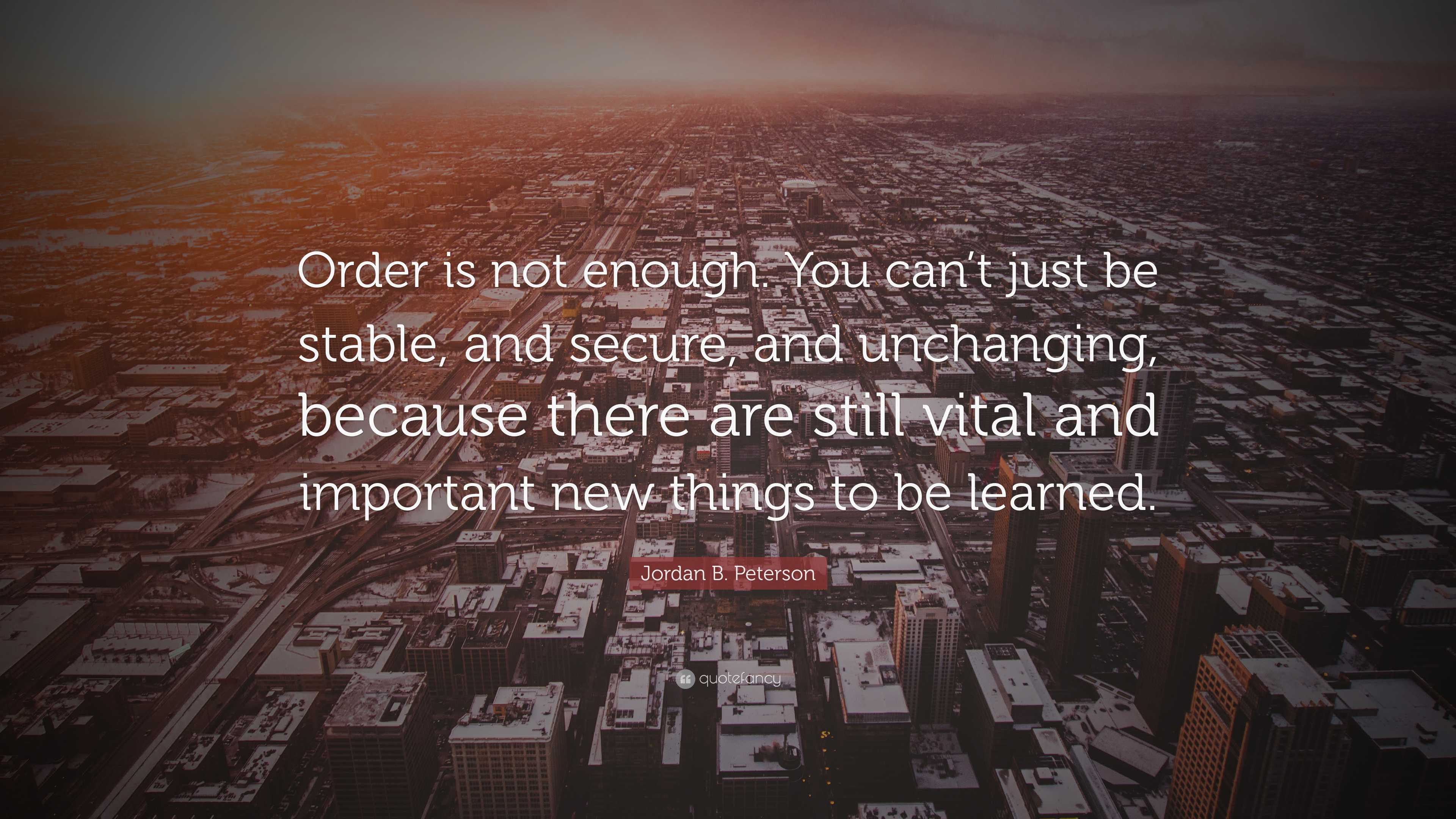 Jordan B. Peterson Quote: “Order is not enough. You can’t just be ...