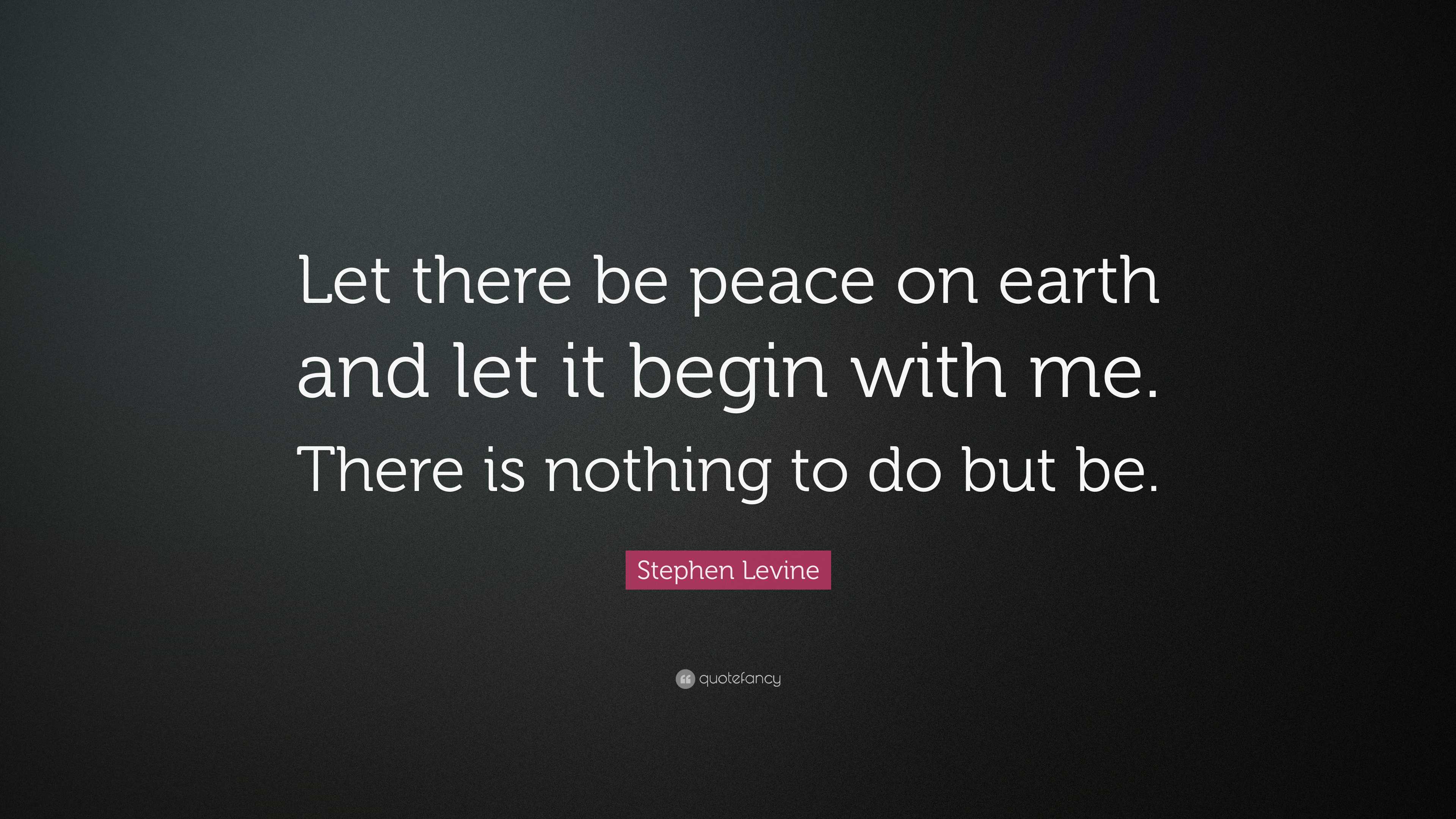Stephen Levine Quote: “Let there be peace on earth and let it begin ...