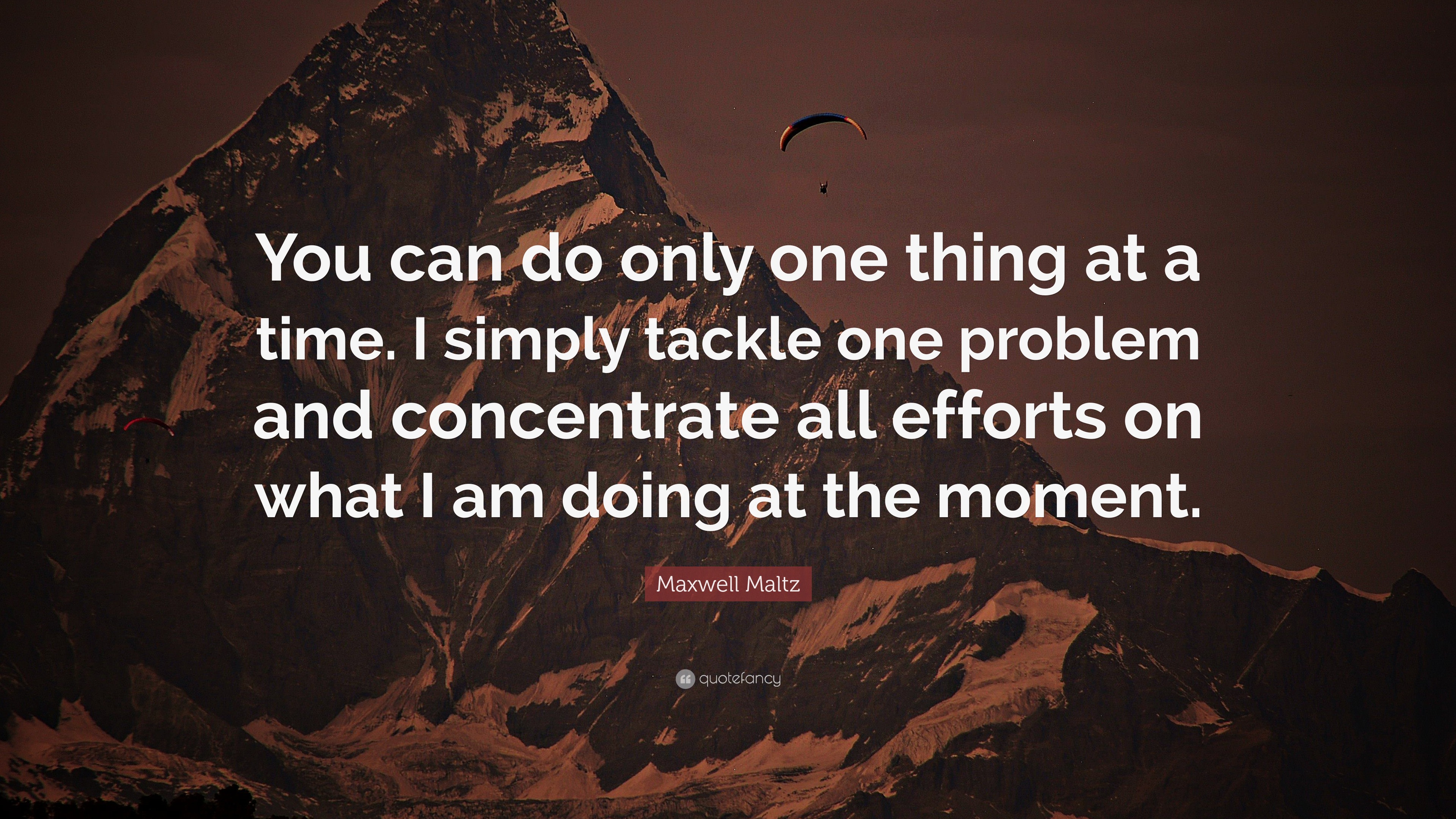 Maxwell Maltz Quote: “You can do only one thing at a time. I simply ...