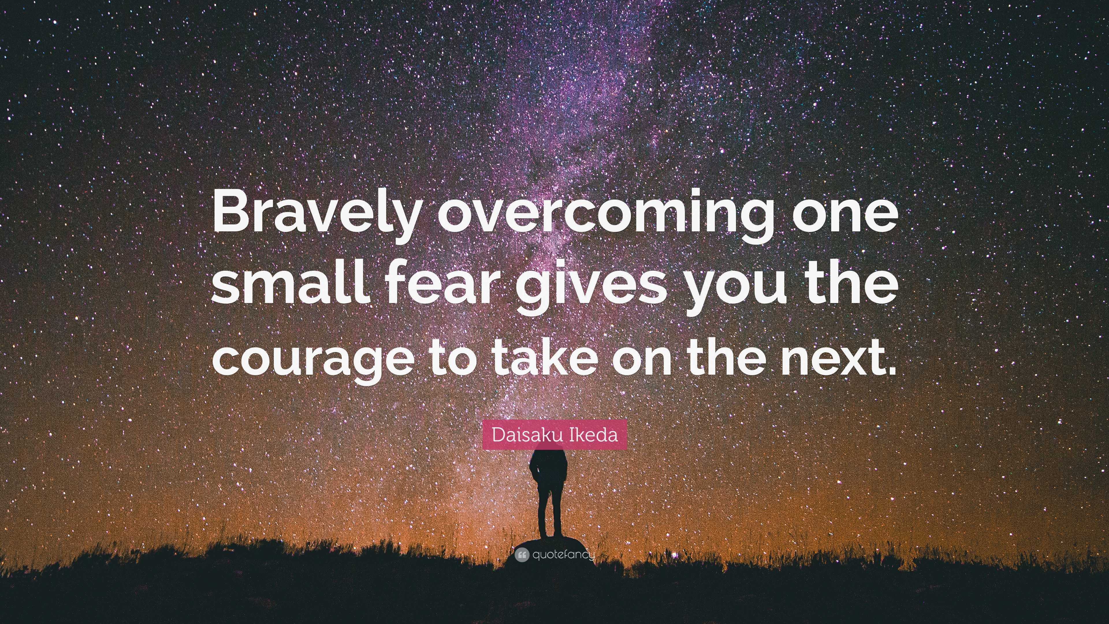 Daisaku Ikeda Quote: “Bravely overcoming one small fear gives you the ...