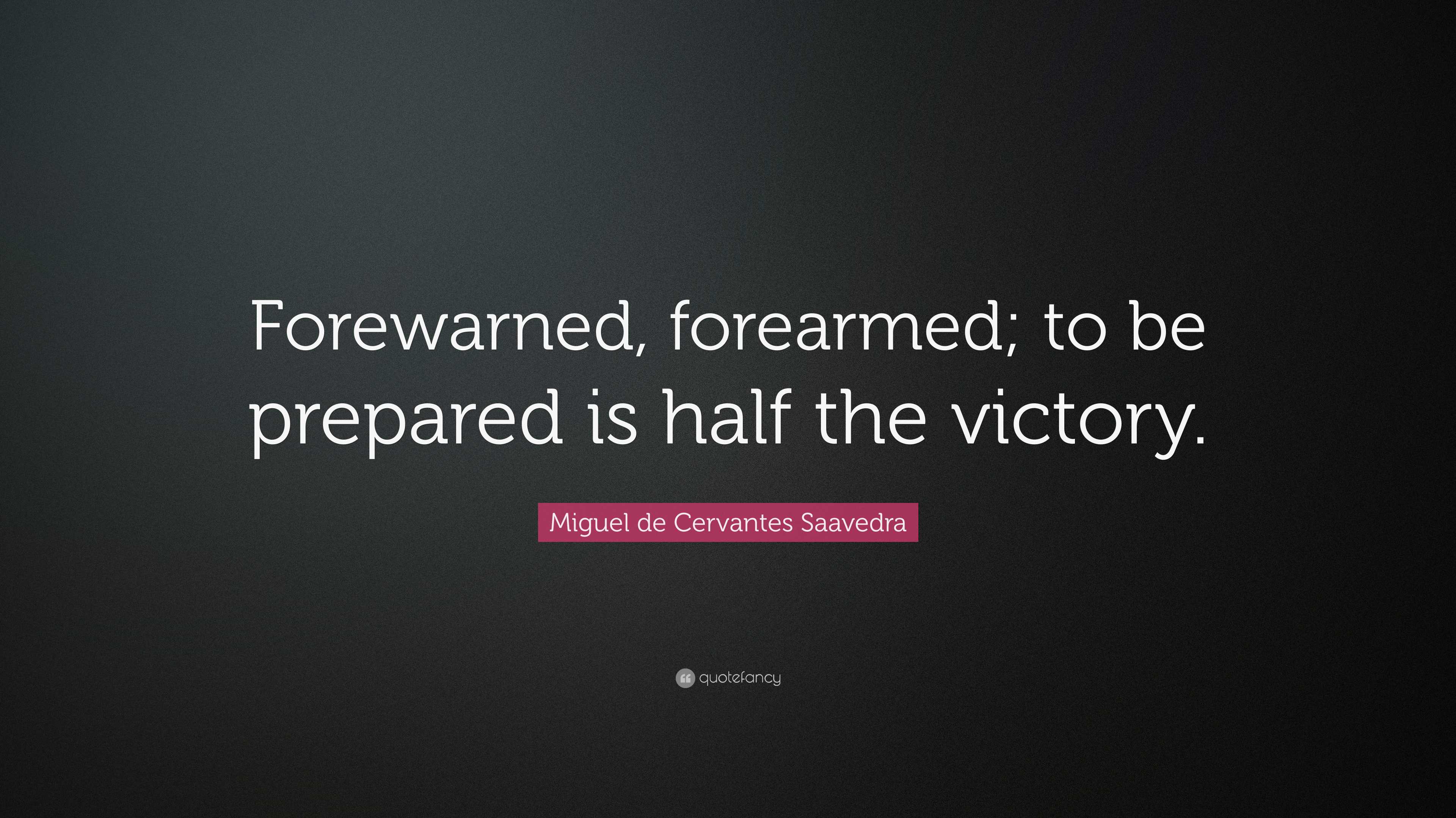 Miguel de Cervantes Saavedra Quote: “Forewarned, forearmed; to be ...