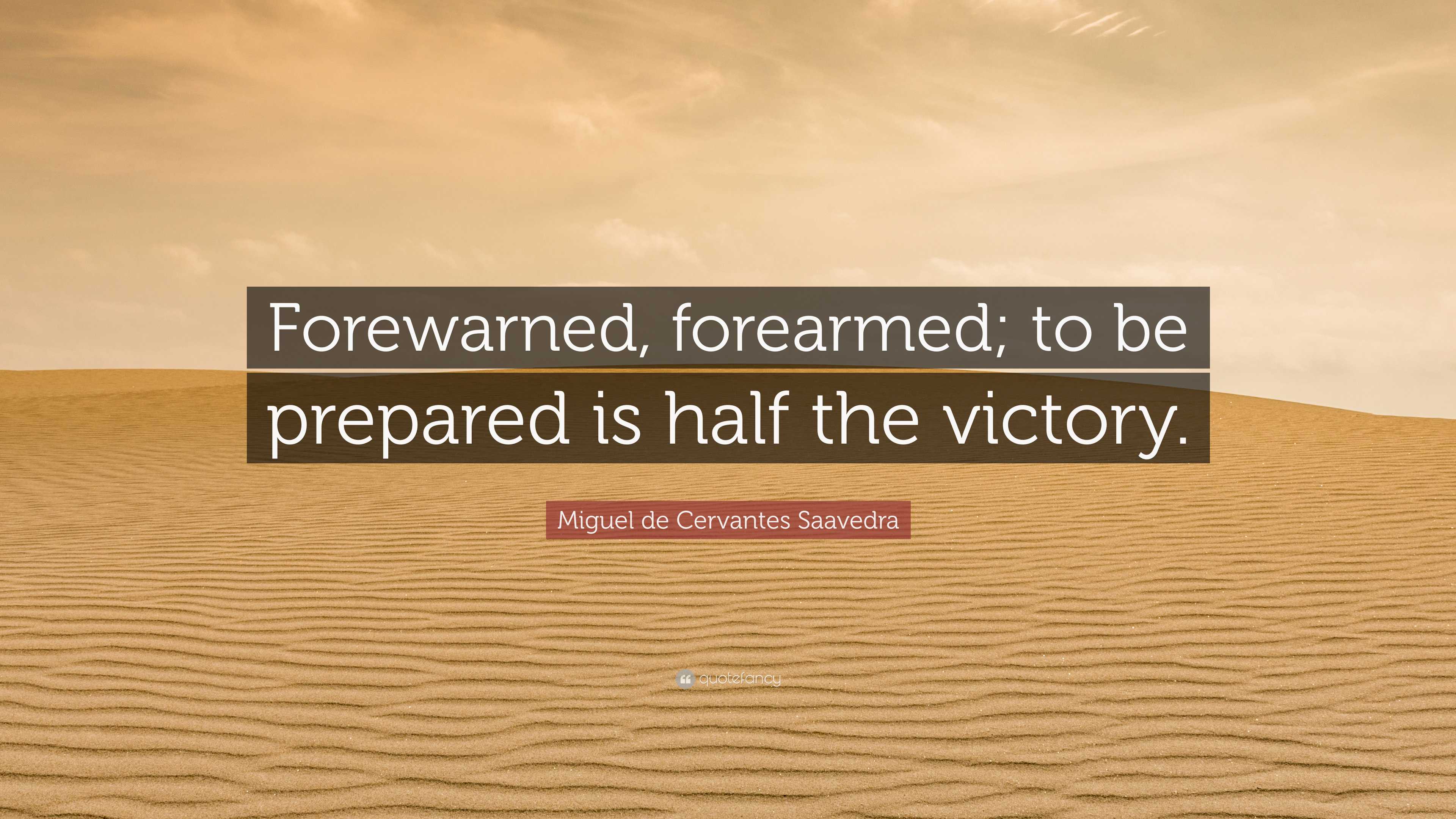 Miguel de Cervantes Saavedra Quote: “Forewarned, forearmed; to be ...