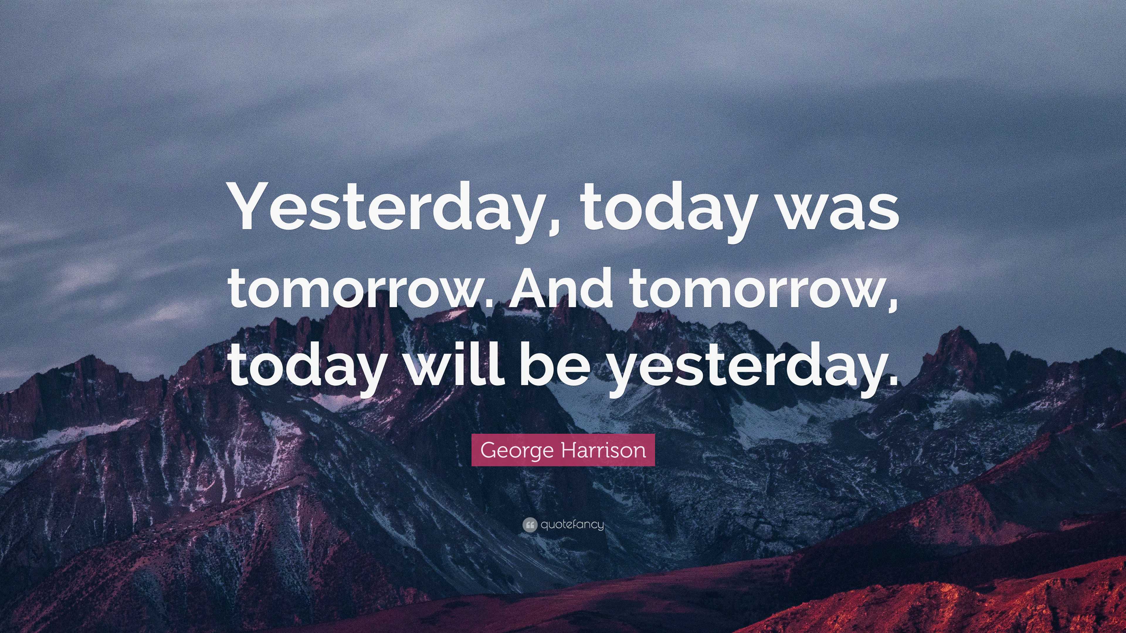 George Harrison Quote: “Yesterday, today was tomorrow. And tomorrow ...