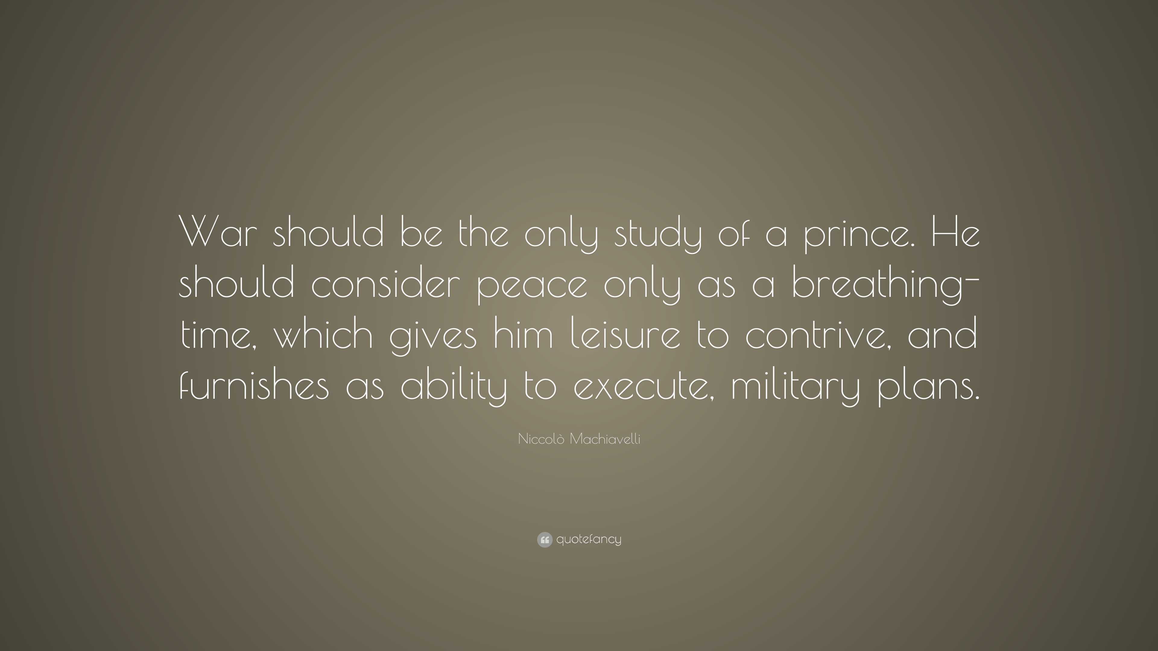 Niccolò Machiavelli Quote: “War should be the only study of a prince ...