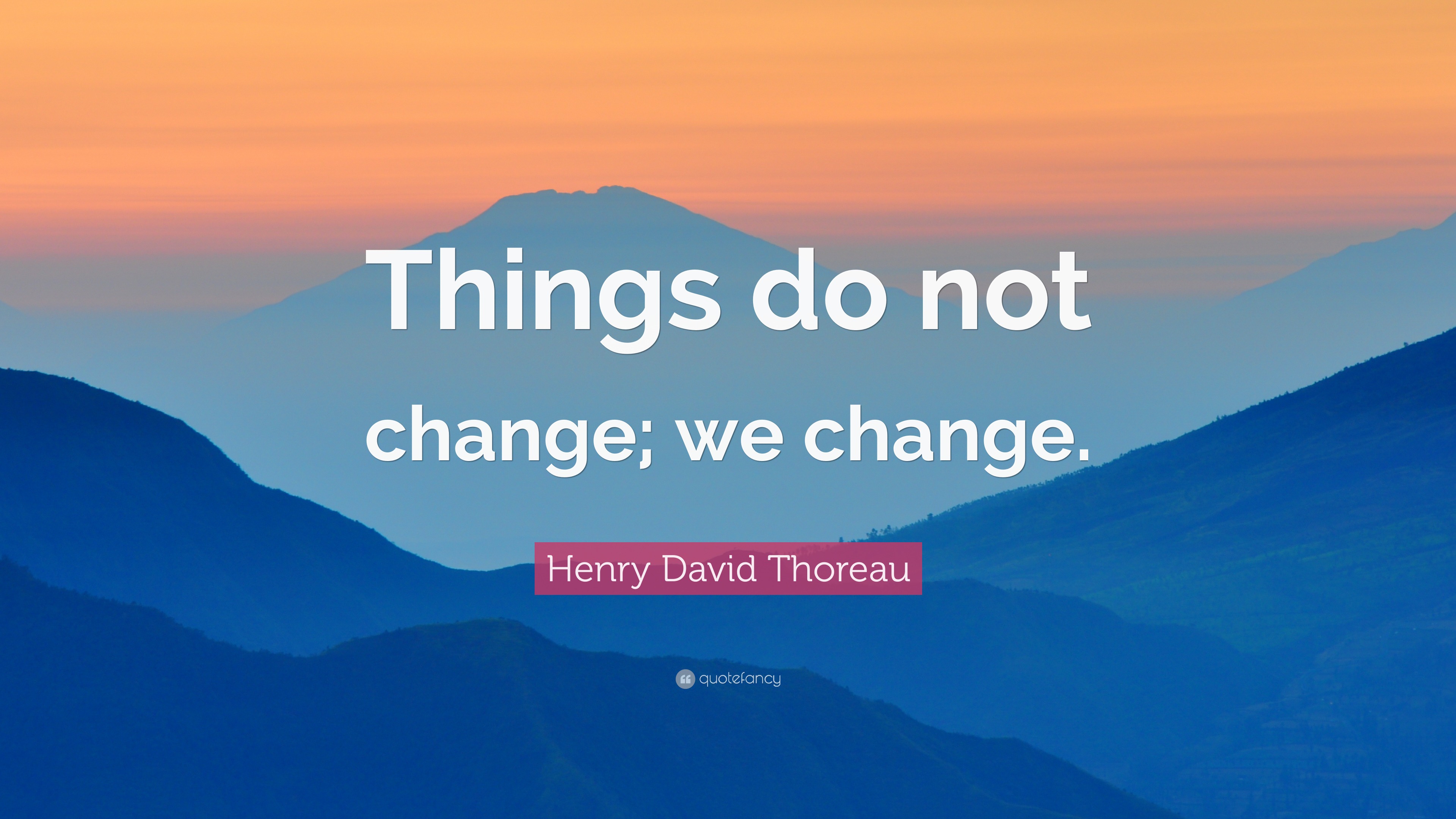 Henry David Thoreau Quote: “Things do not change; we change.”
