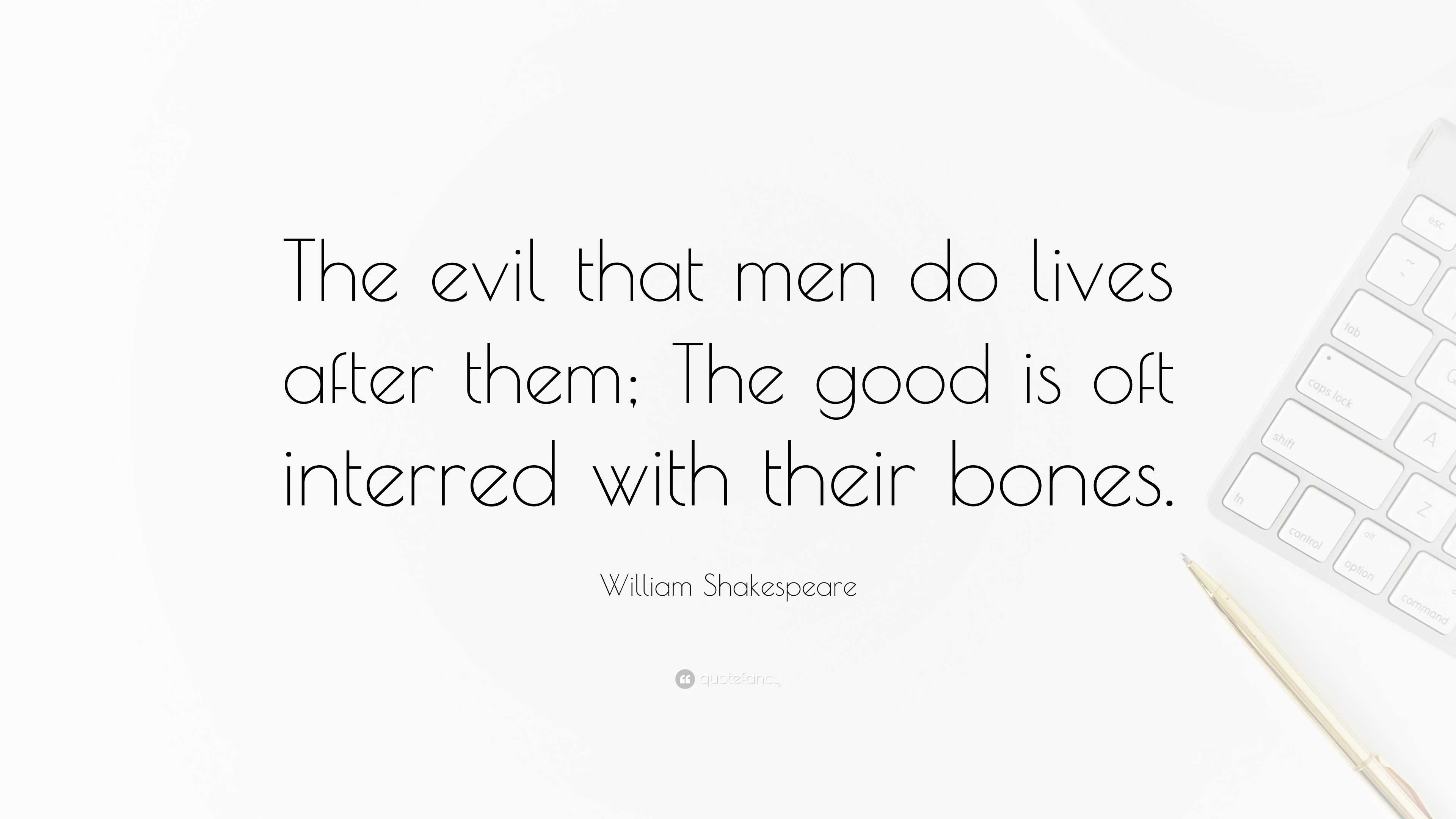 William Shakespeare Quote: “The evil that men do lives after them; The ...