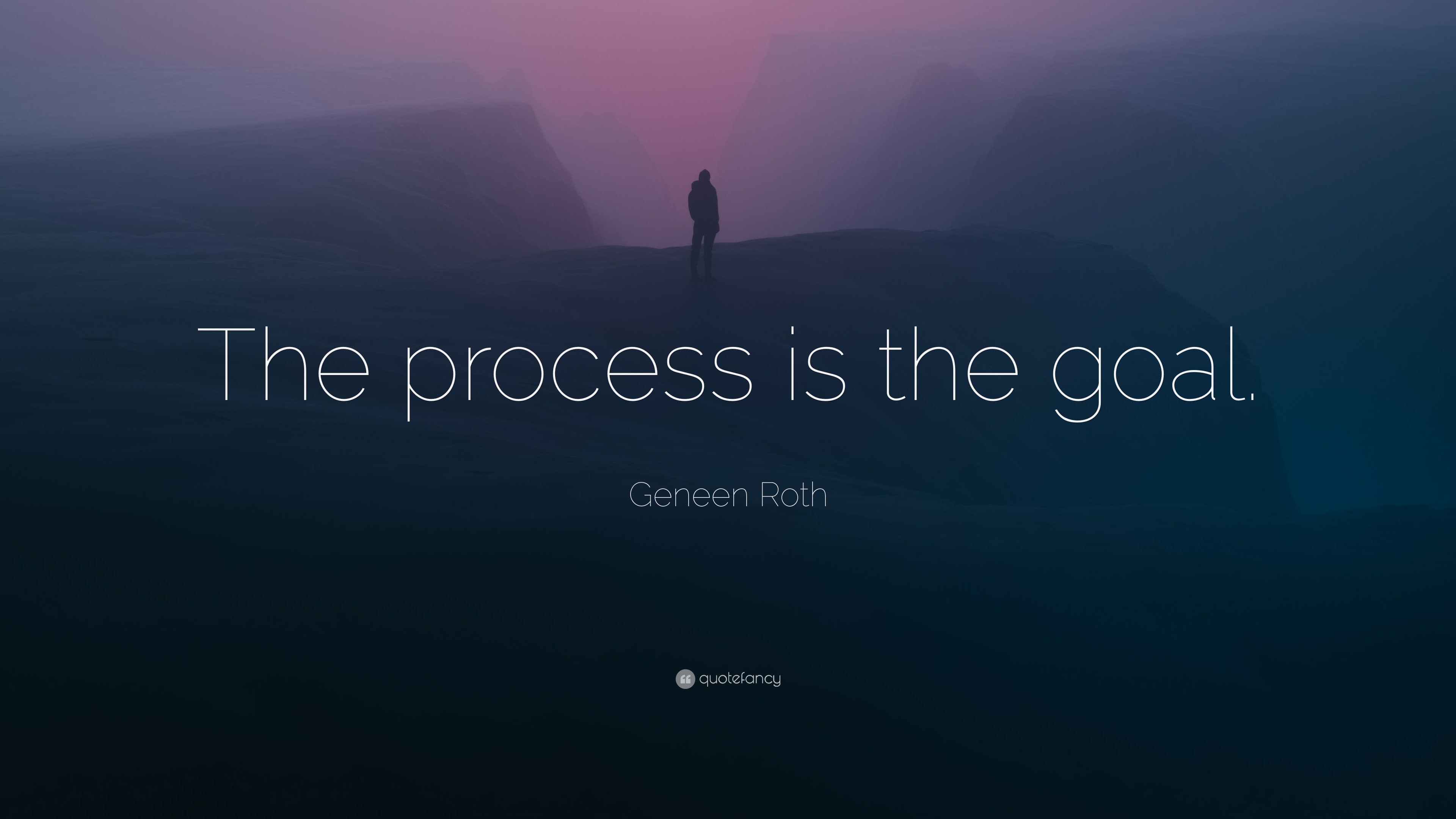 Geneen Roth Quote: “The process is the goal.”