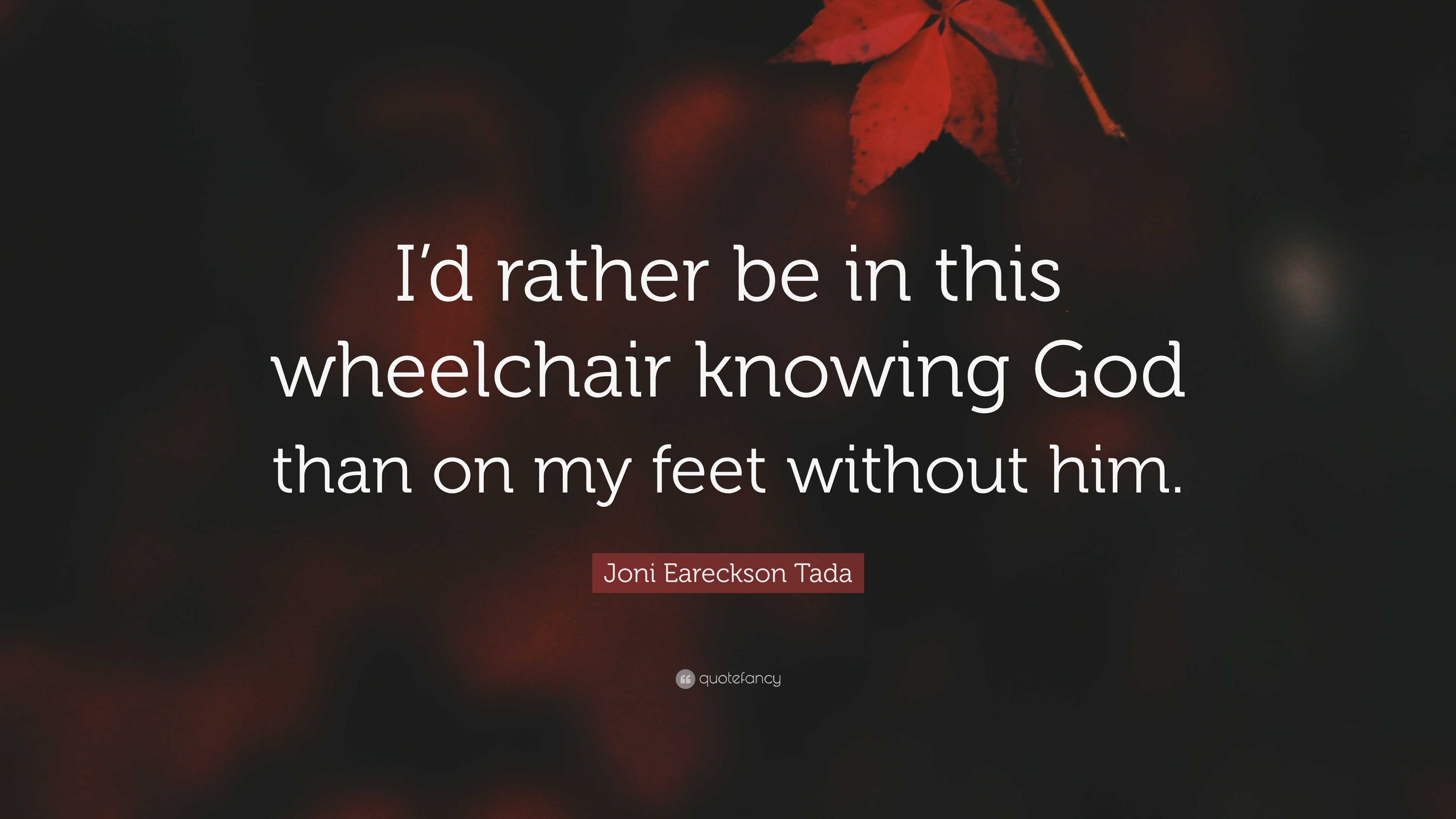 Joni Eareckson Tada Quote “id Rather Be In This Wheelchair Knowing God Than On My Feet Without
