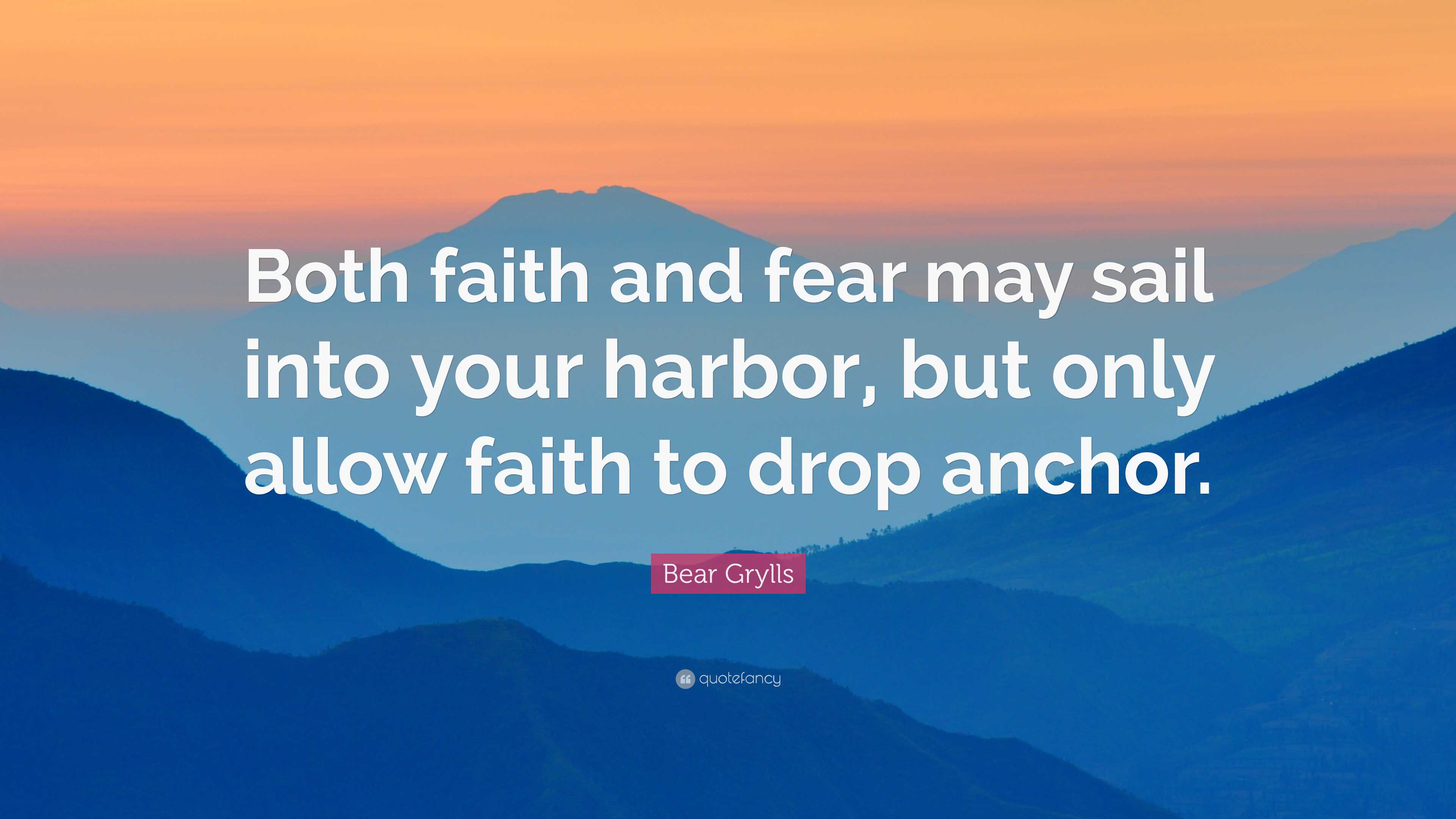Bear Grylls Quote: “Both faith and fear may sail into your harbor, but ...