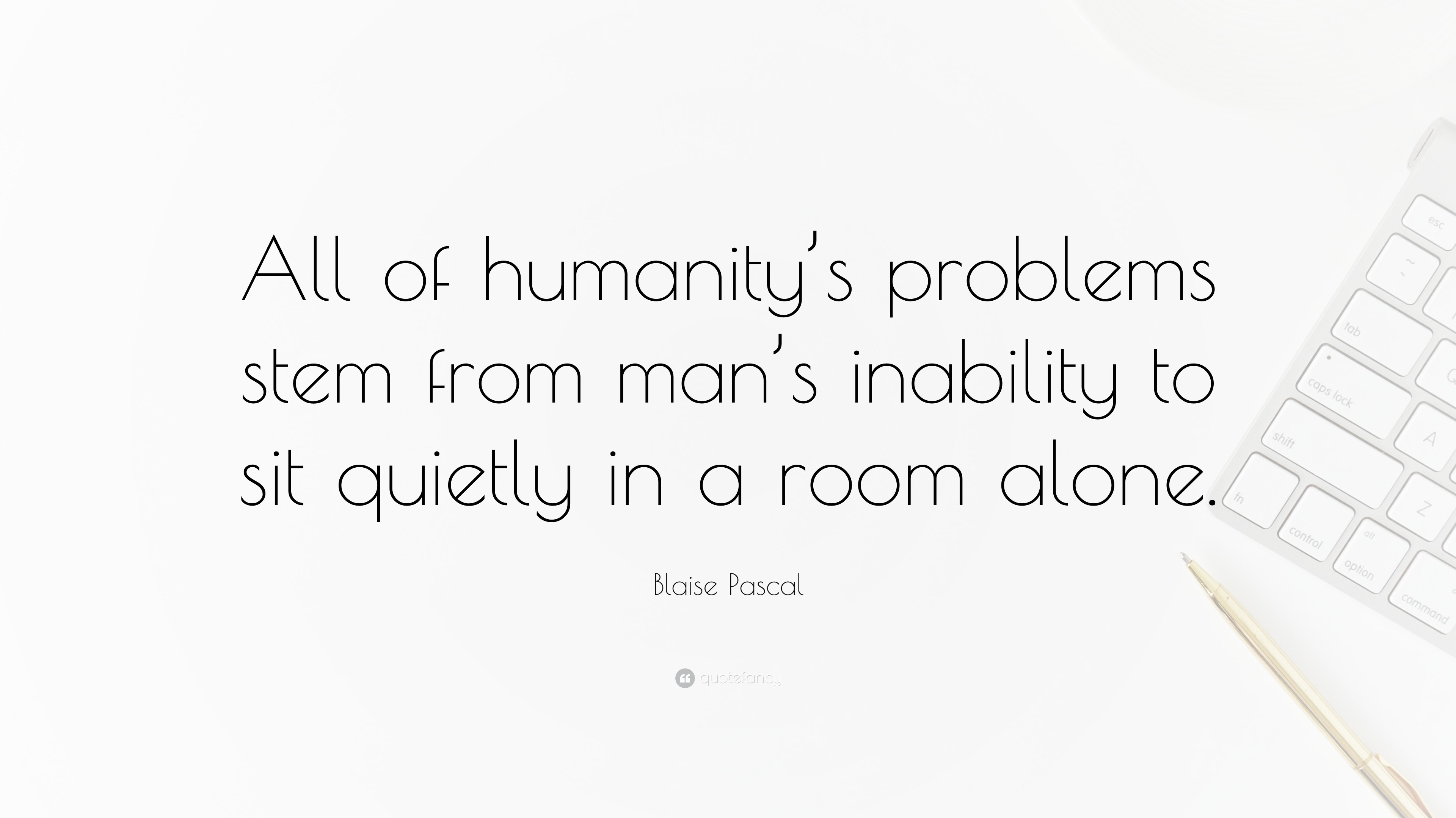 Blaise Pascal Quote: “All of humanity’s problems stem from man’s ...
