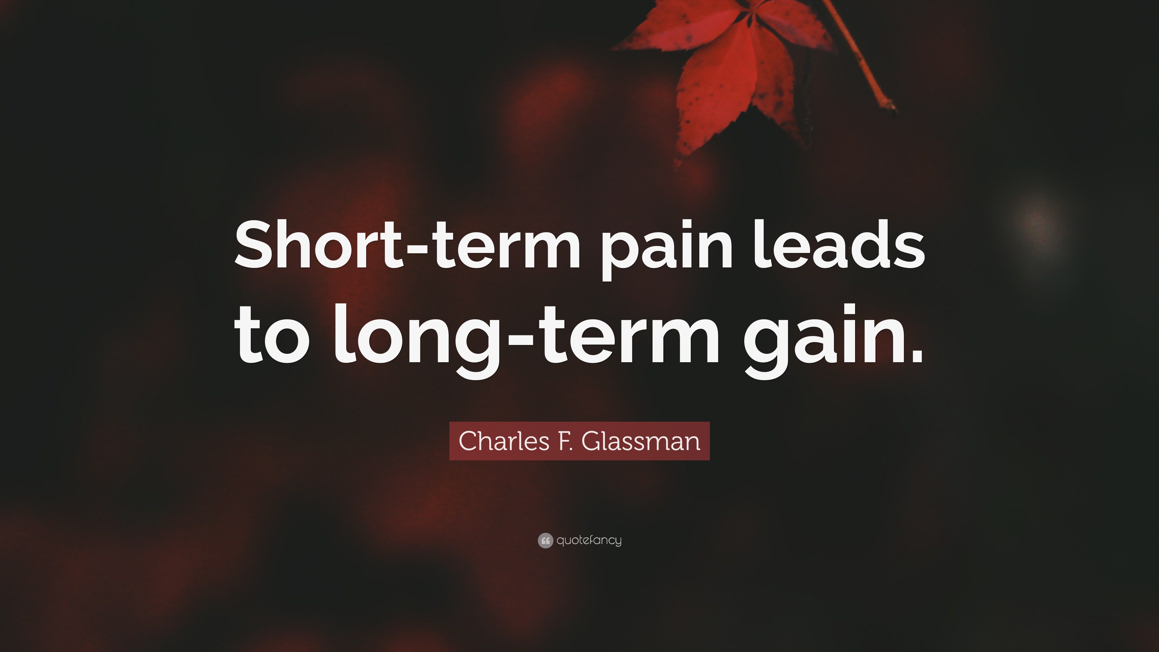 Charles F. Glassman Quote: “Short-term pain leads to long-term gain.”