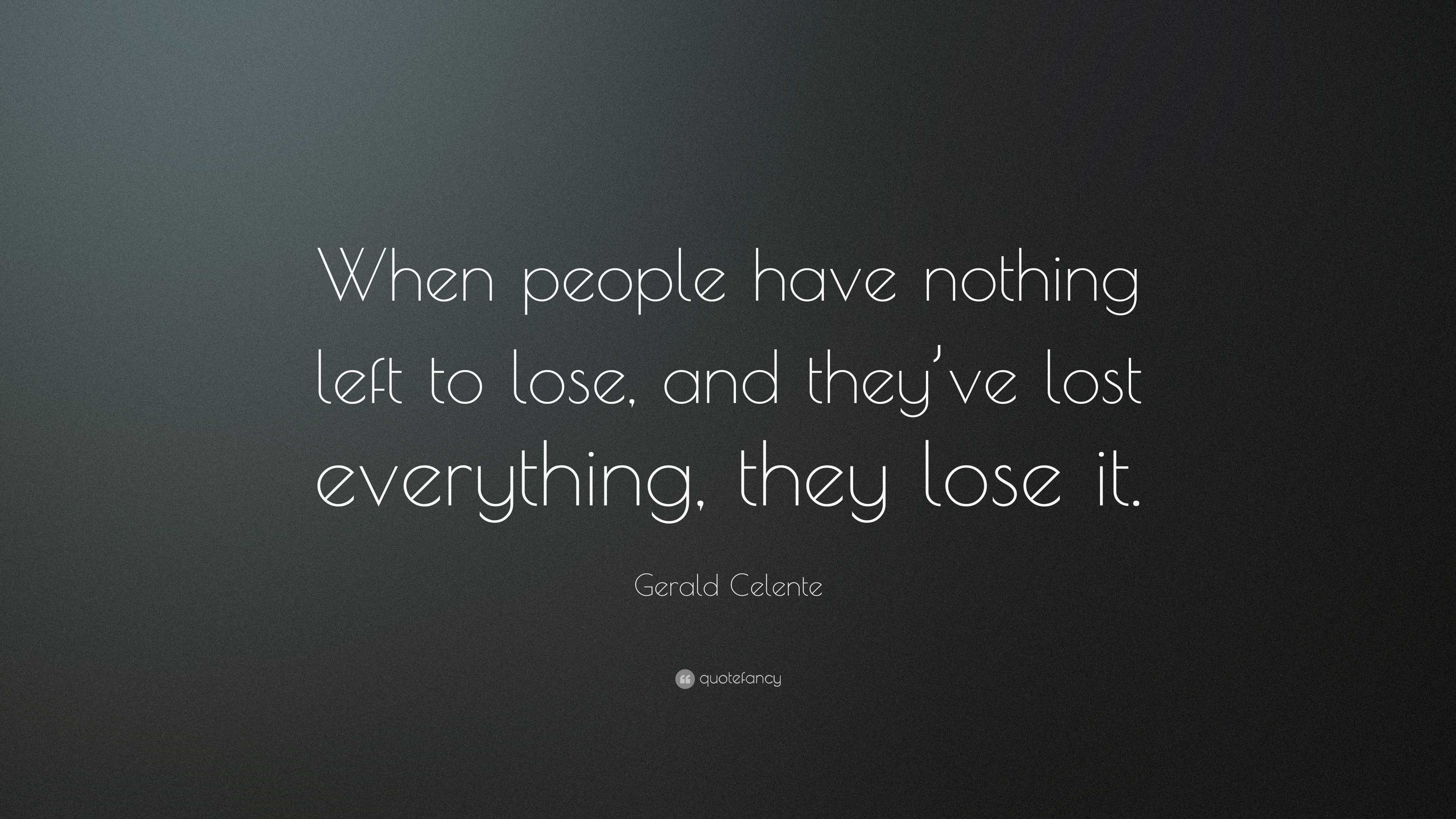 Gerald Celente Quote: “When people have nothing left to lose, and they ...