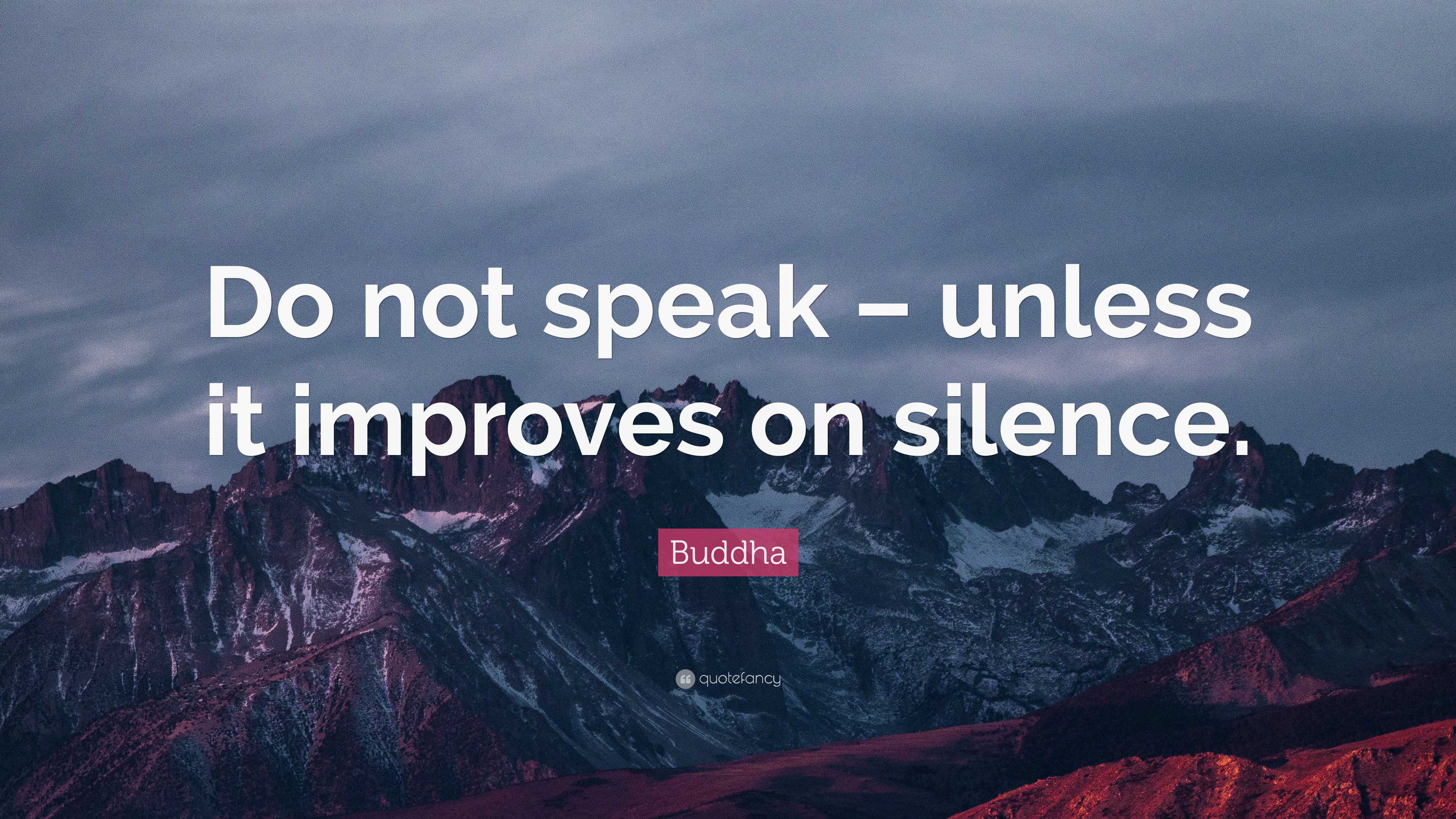 Buddha Quote: “Do not speak – unless it improves on silence.”