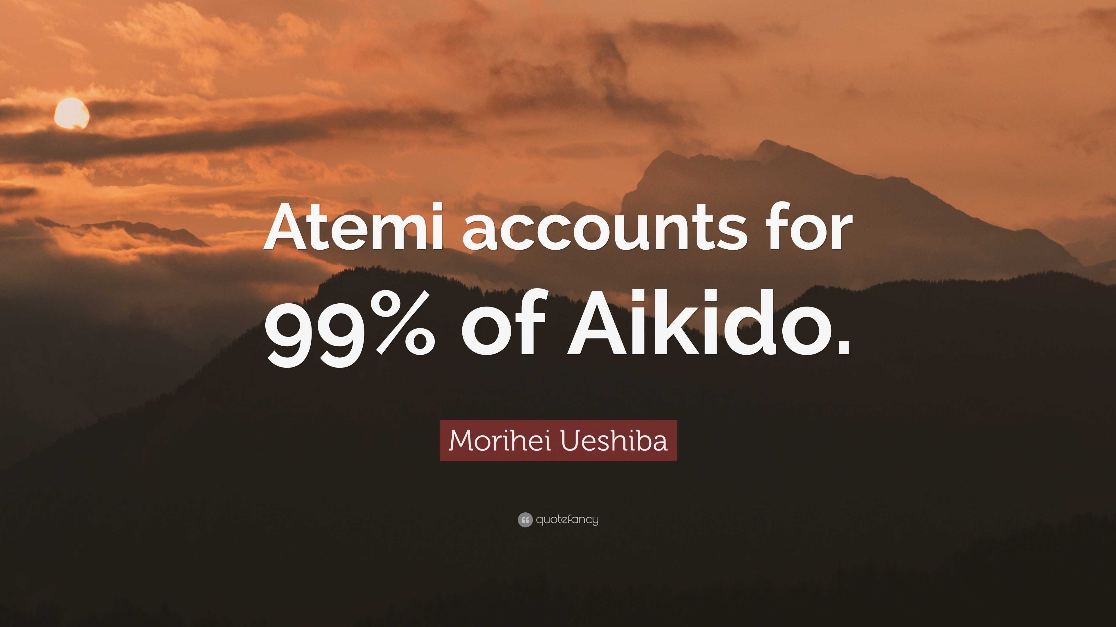 Morihei Ueshiba Quote: “Atemi accounts for 99% of Aikido.”
