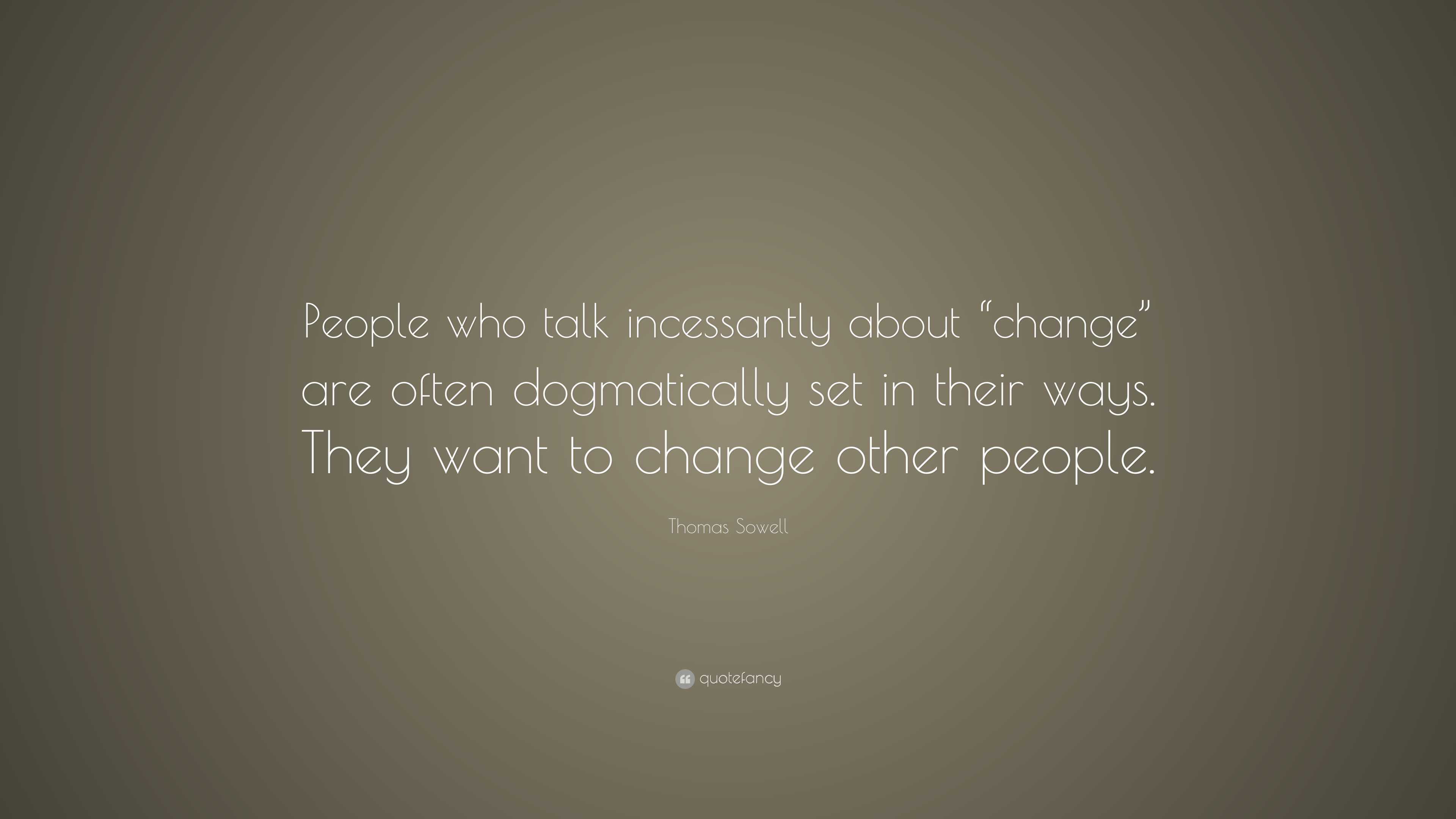 Thomas Sowell Quote: “People who talk incessantly about “change” are ...