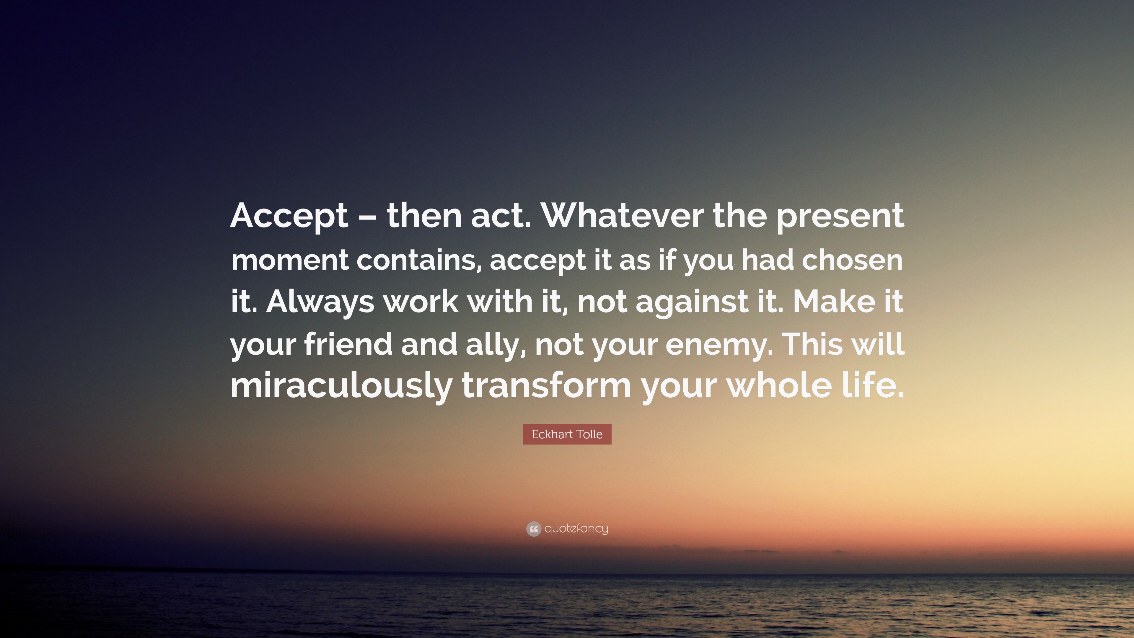 Eckhart Tolle Quote: “Accept – then act. Whatever the present moment ...