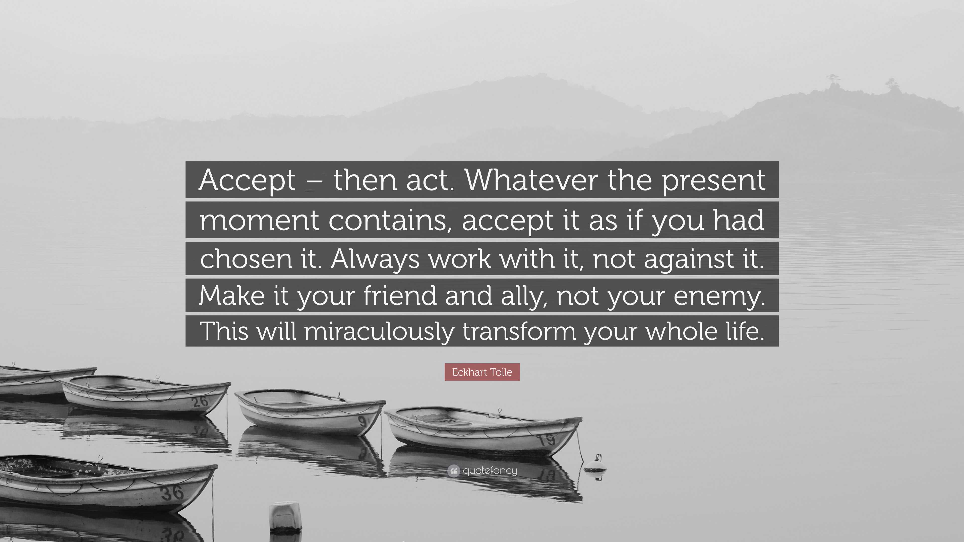 Eckhart Tolle Quote: “Accept – then act. Whatever the present moment ...